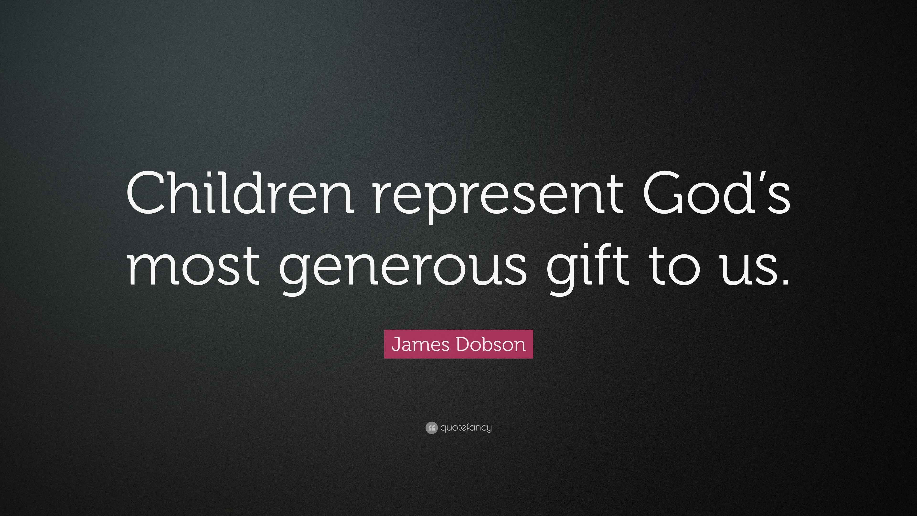 James Dobson Quote: “Children represent God’s most generous gift to us.”