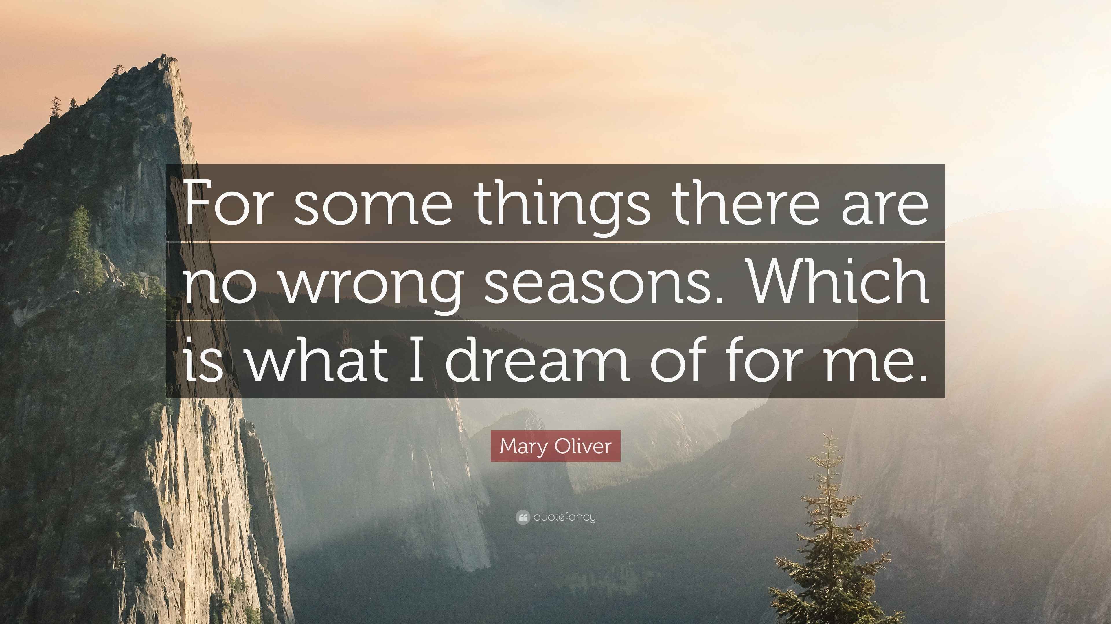 Mary Oliver Quote: “For some things there are no wrong seasons. Which ...