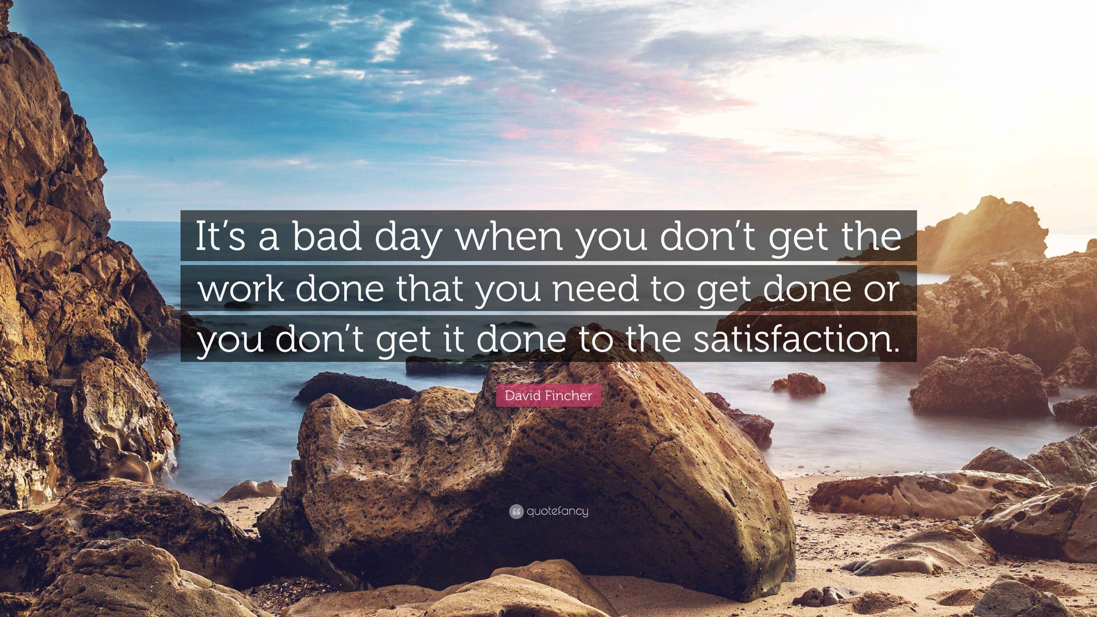David Fincher Quote: “It’s a bad day when you don’t get the work done ...