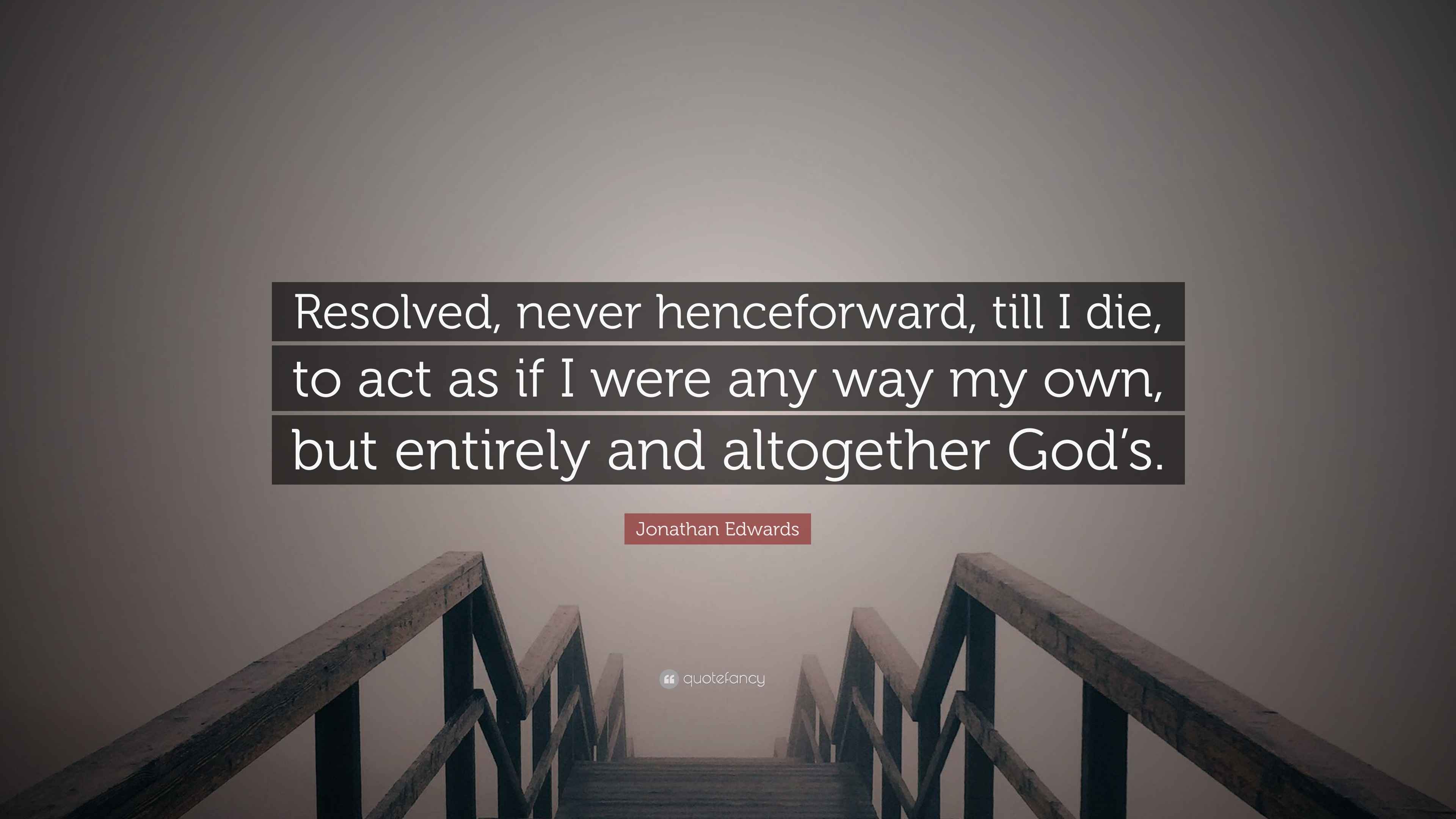 Jonathan Edwards Quote: “Resolved, never henceforward, till I die, to ...