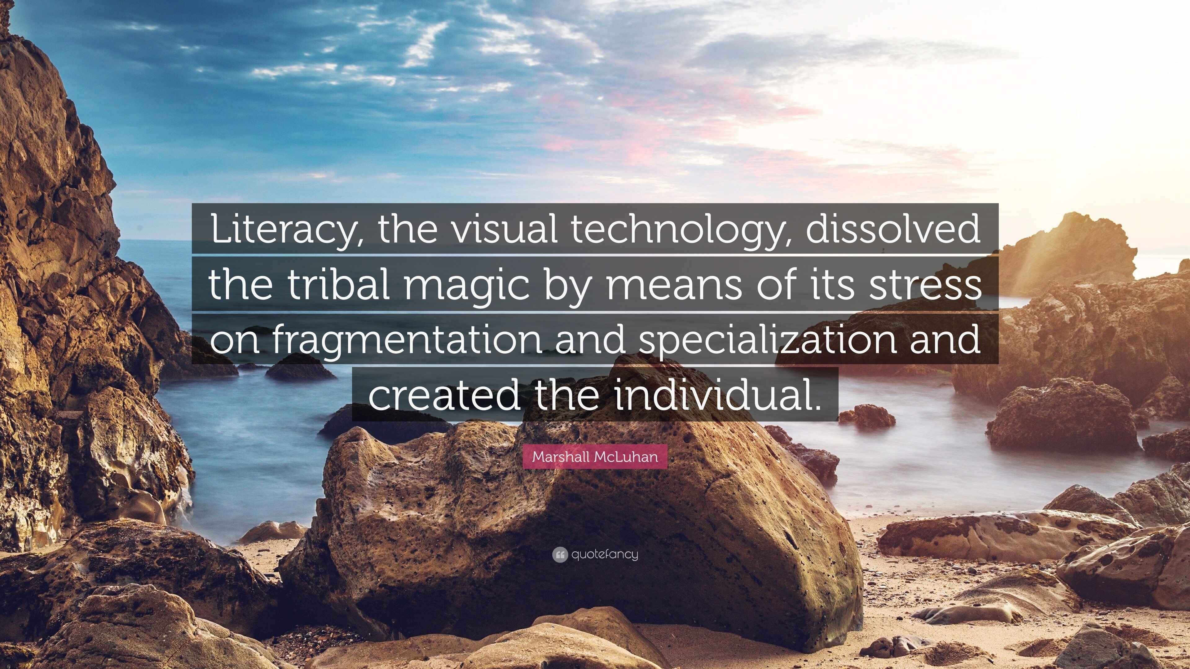 Marshall McLuhan Quote: “Literacy, the visual technology, dissolved the ...