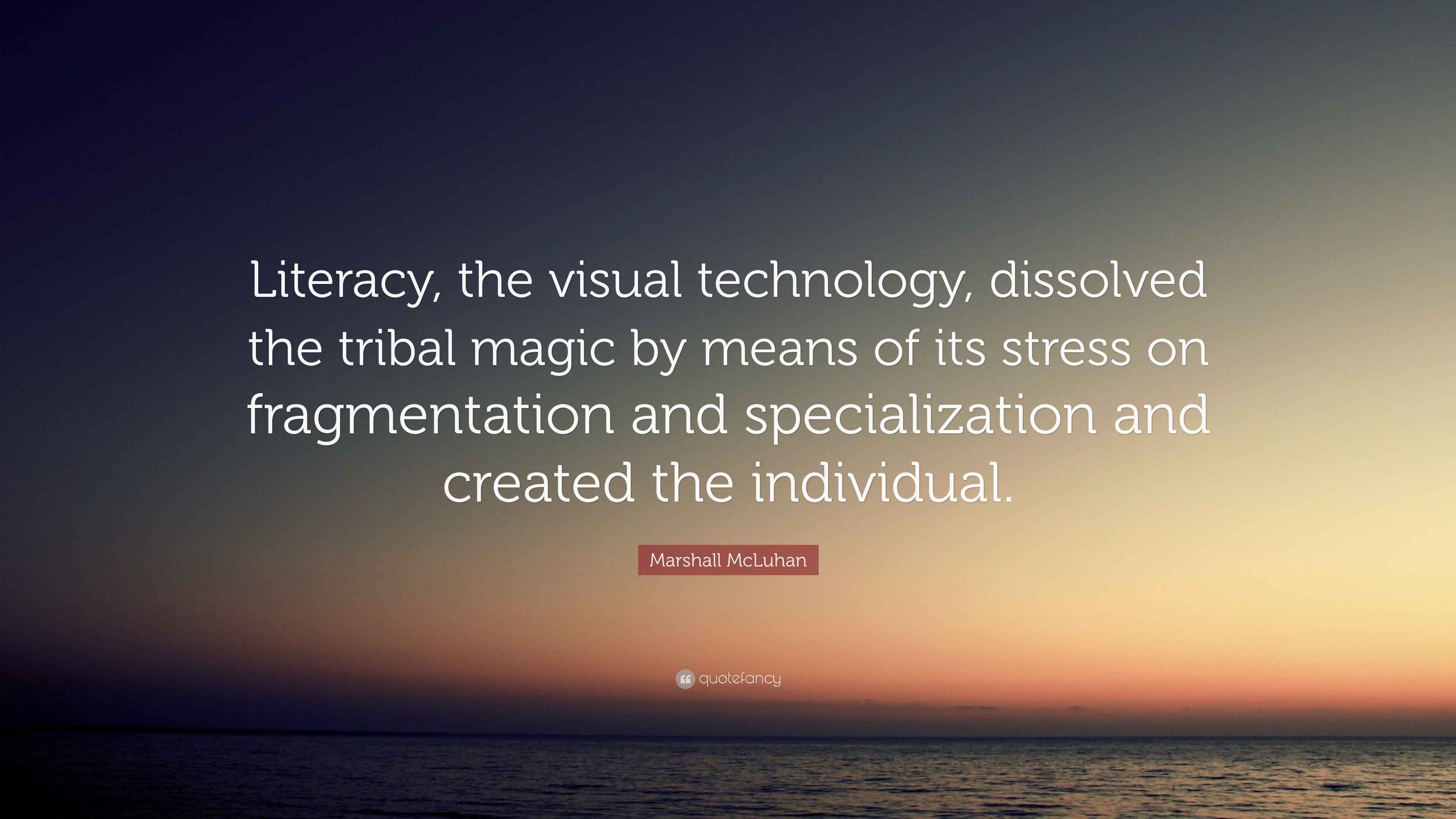 Marshall McLuhan Quote: “Literacy, the visual technology, dissolved the ...