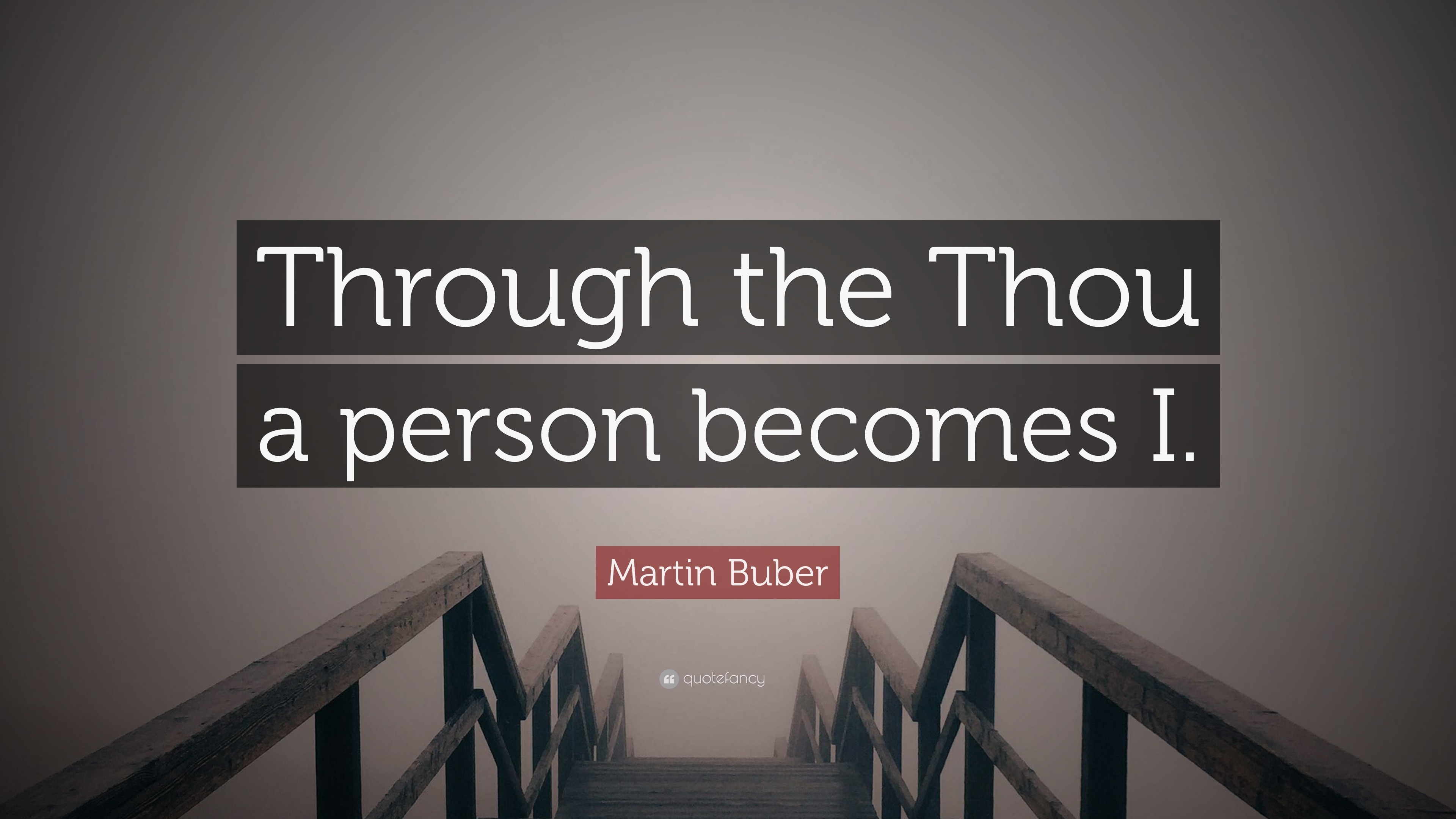 Martin Buber Quote: “Through the Thou a person becomes I.”