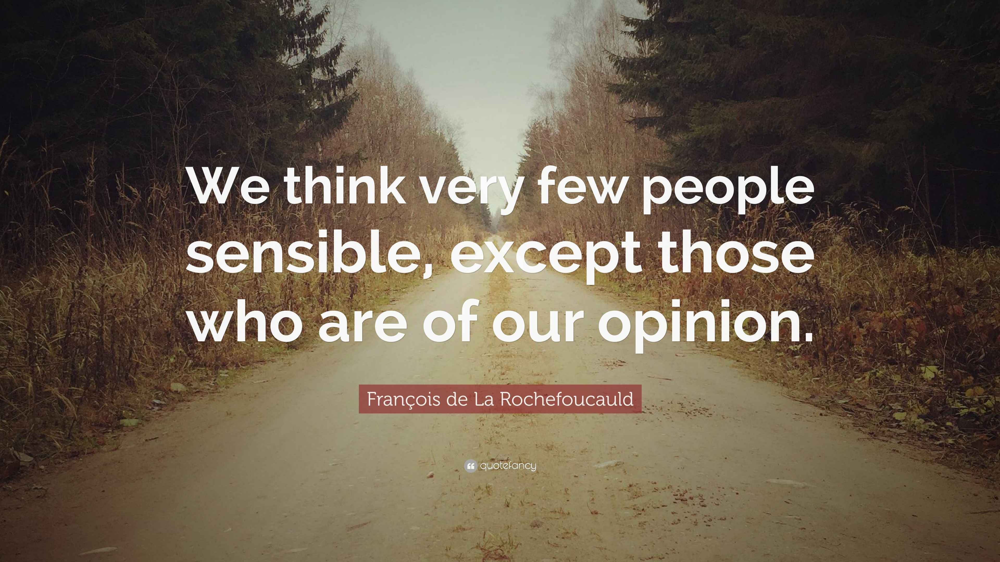François de La Rochefoucauld Quote: “We think very few people sensible ...