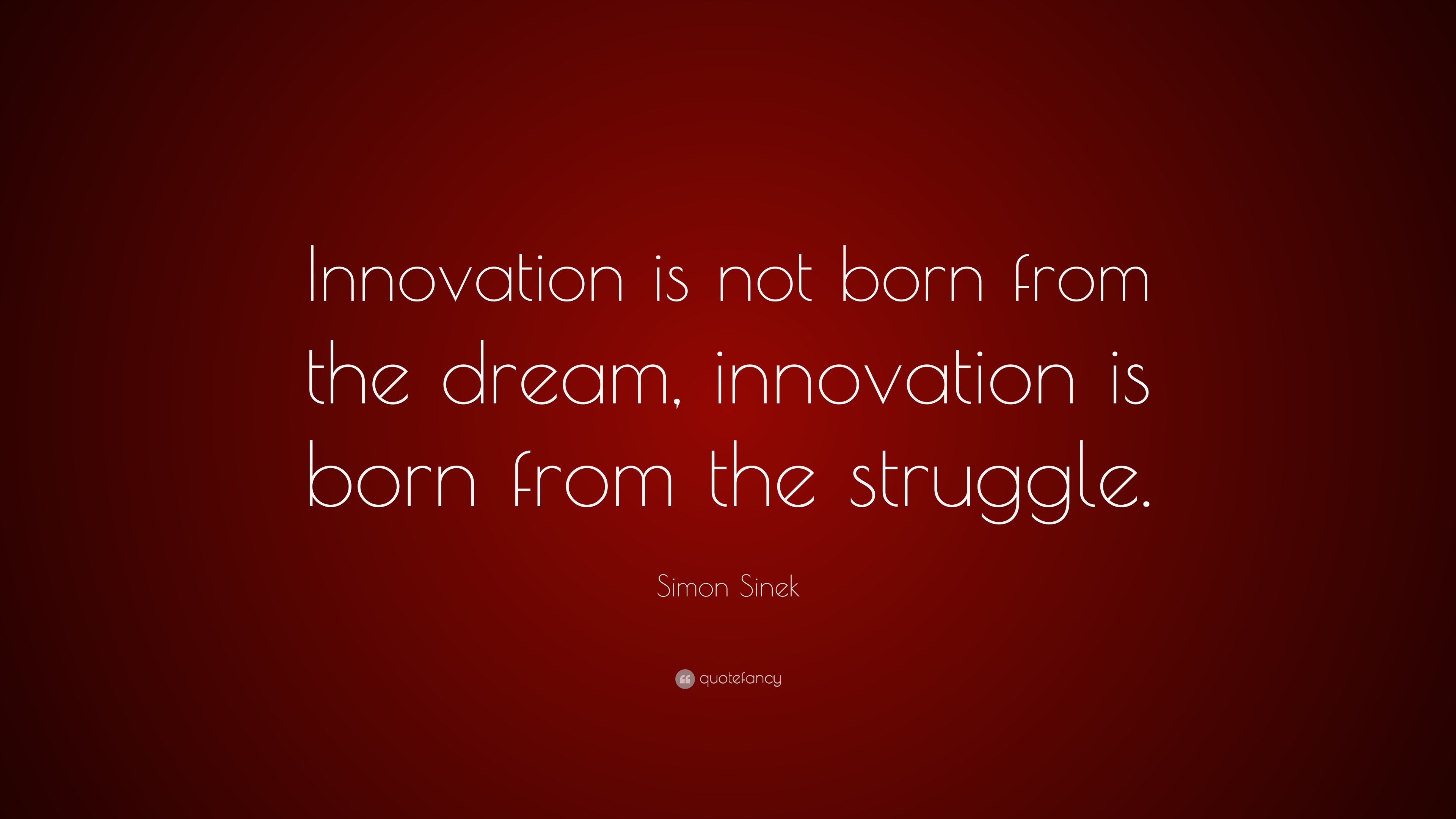 Simon Sinek Quote: “Innovation is not born from the dream, innovation ...