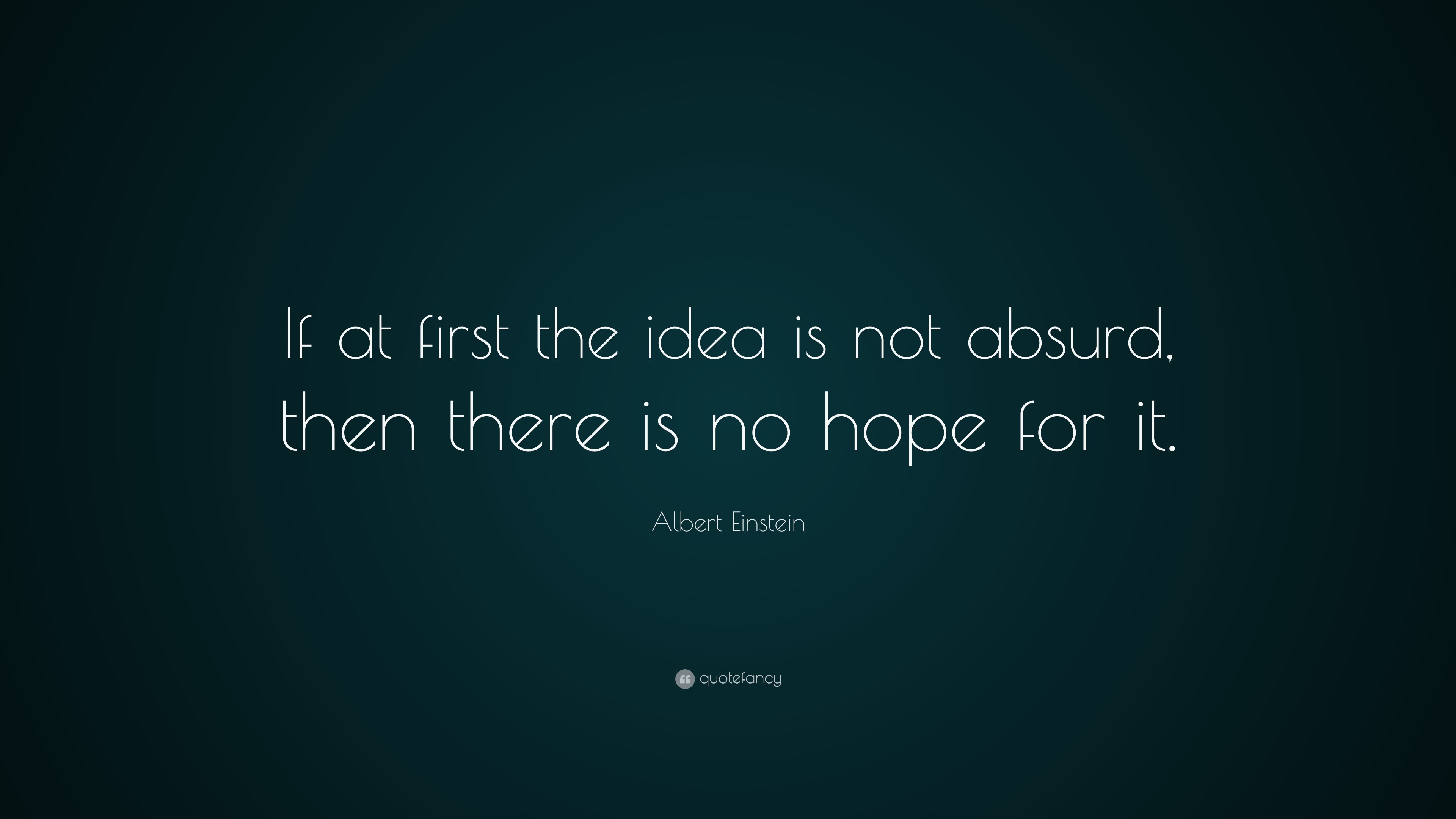 Albert Einstein Quote: “If at first the idea is not absurd, then there ...