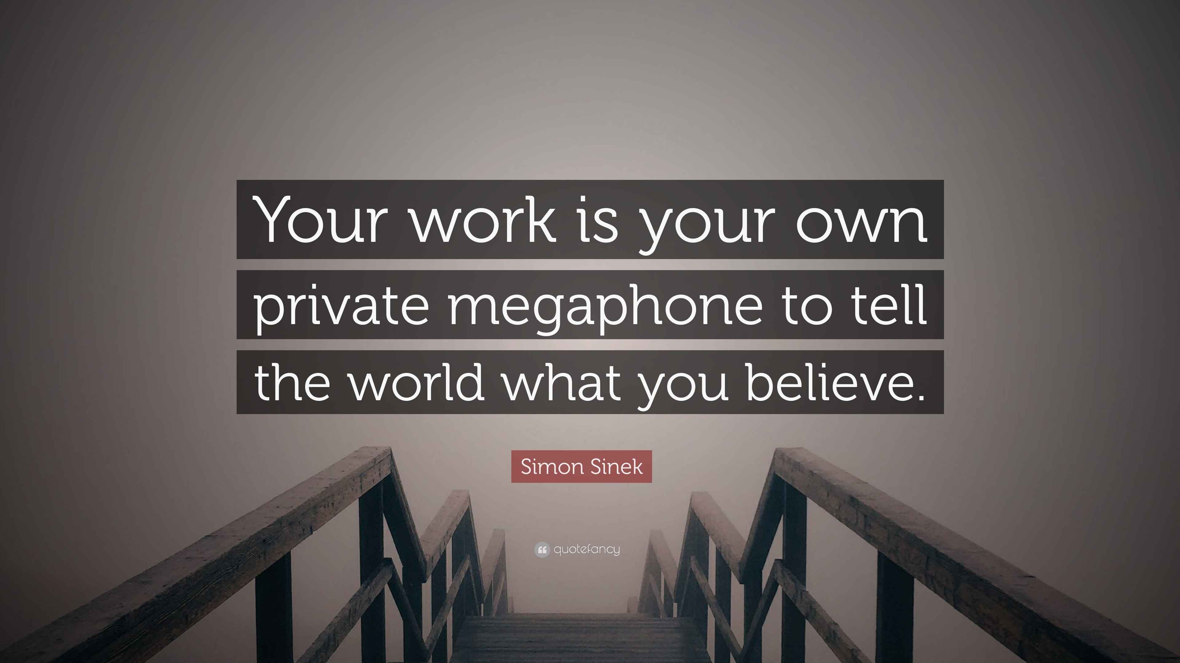 Simon Sinek Quote: “Your work is your own private megaphone to tell the ...