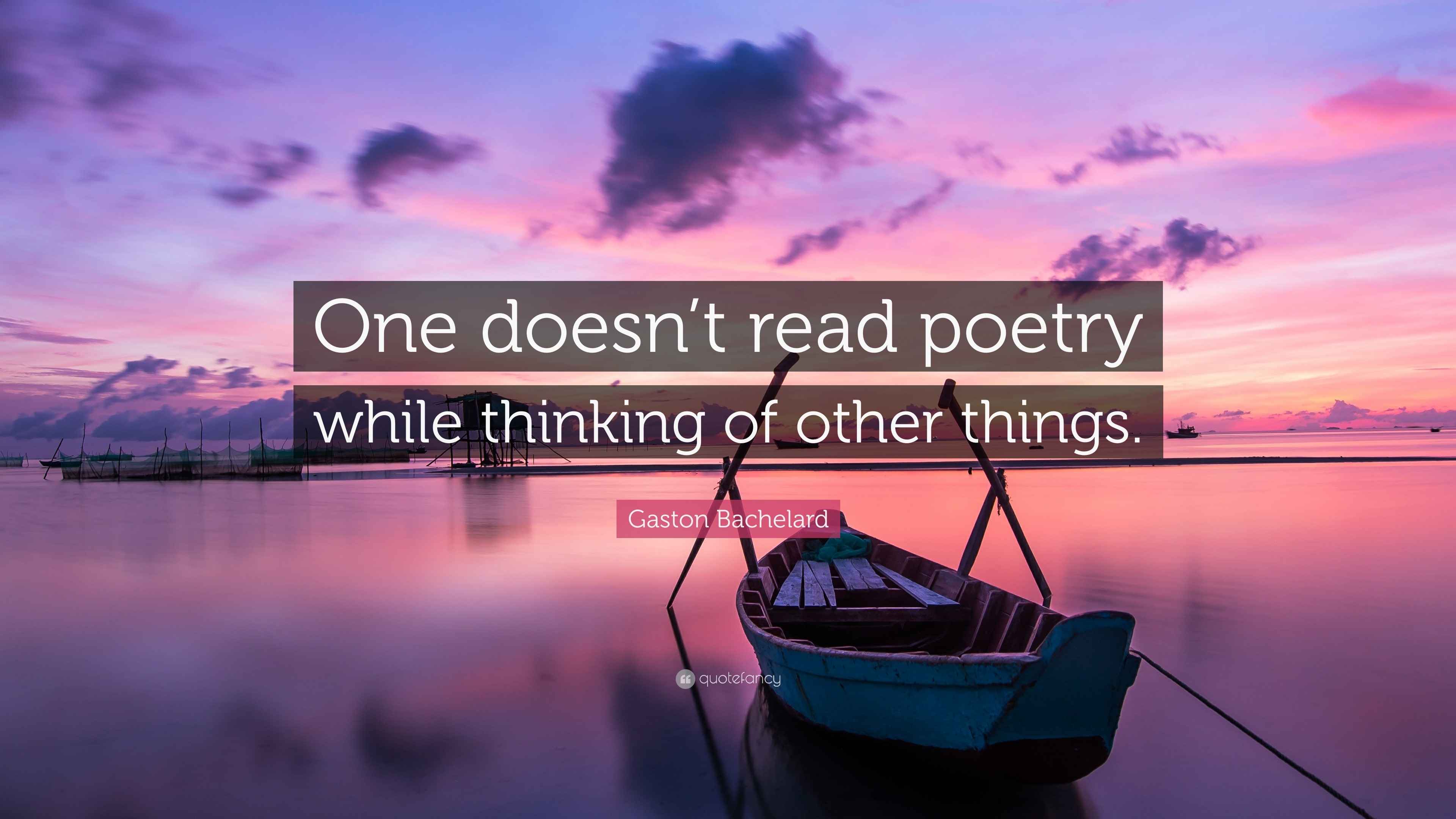 Gaston Bachelard Quote: “One doesn’t read poetry while thinking of ...