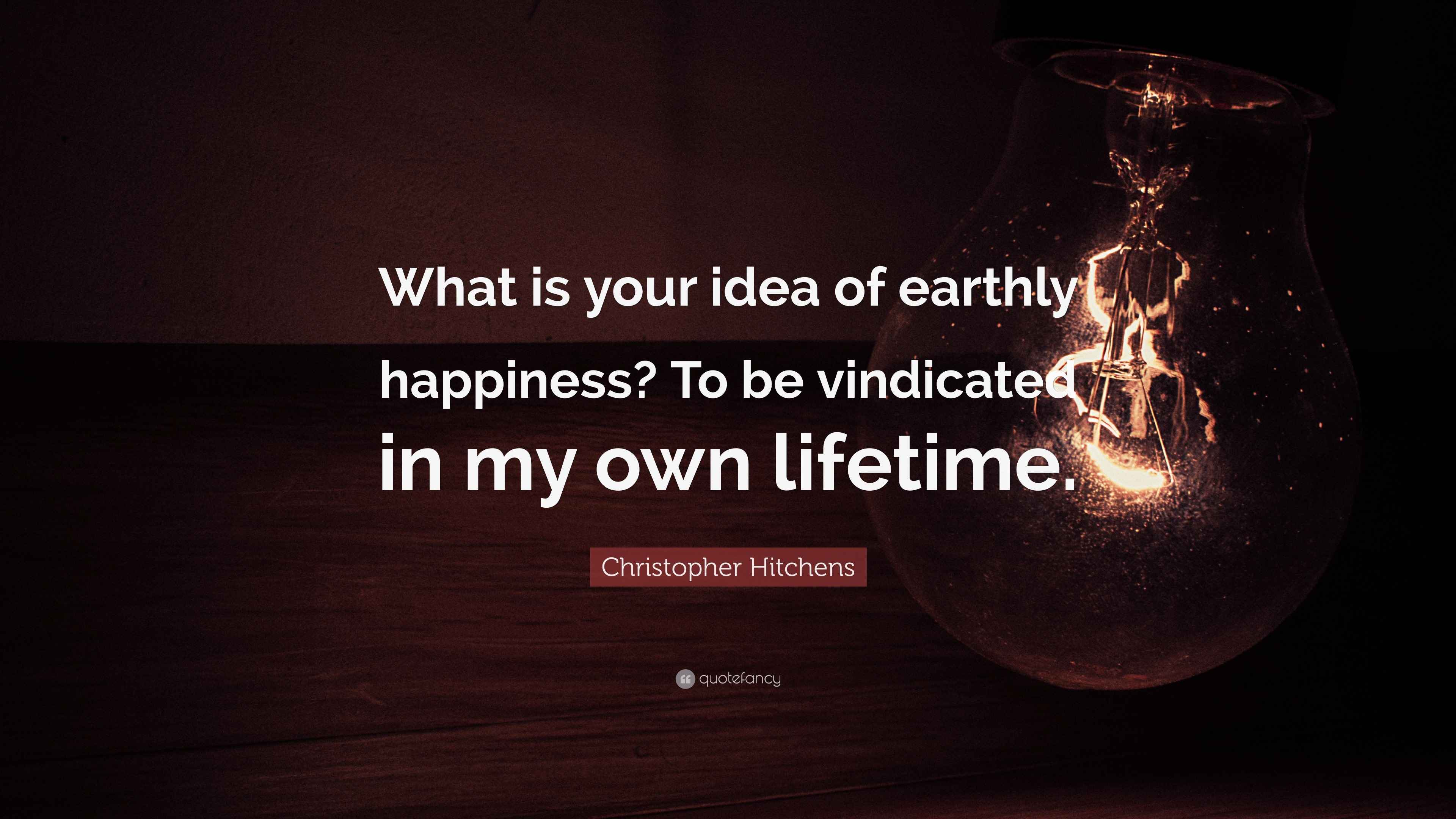Christopher Hitchens Quote: “What is your idea of earthly happiness? To ...
