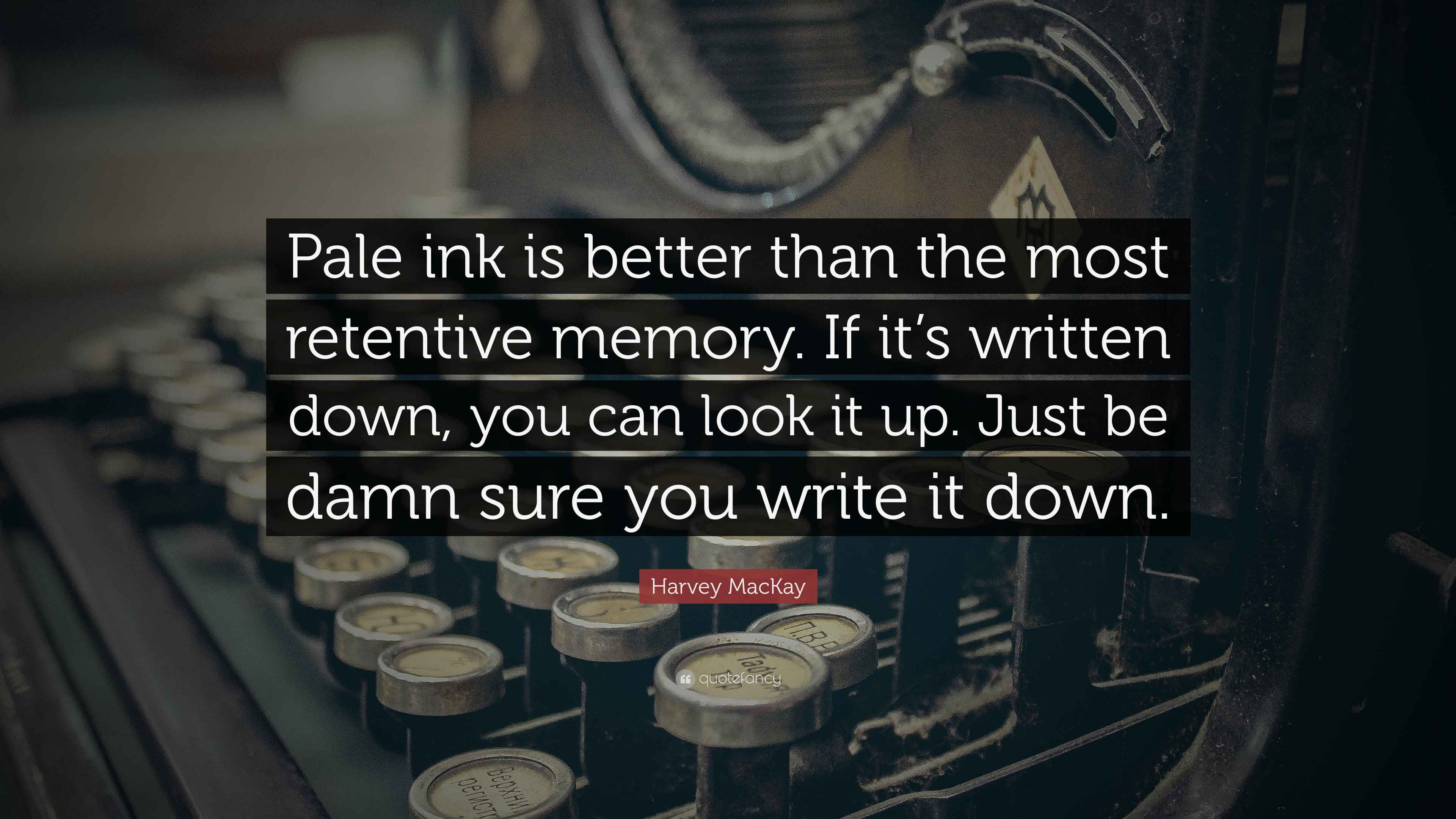 Harvey MacKay Quote: “Pale ink is better than the most retentive memory ...