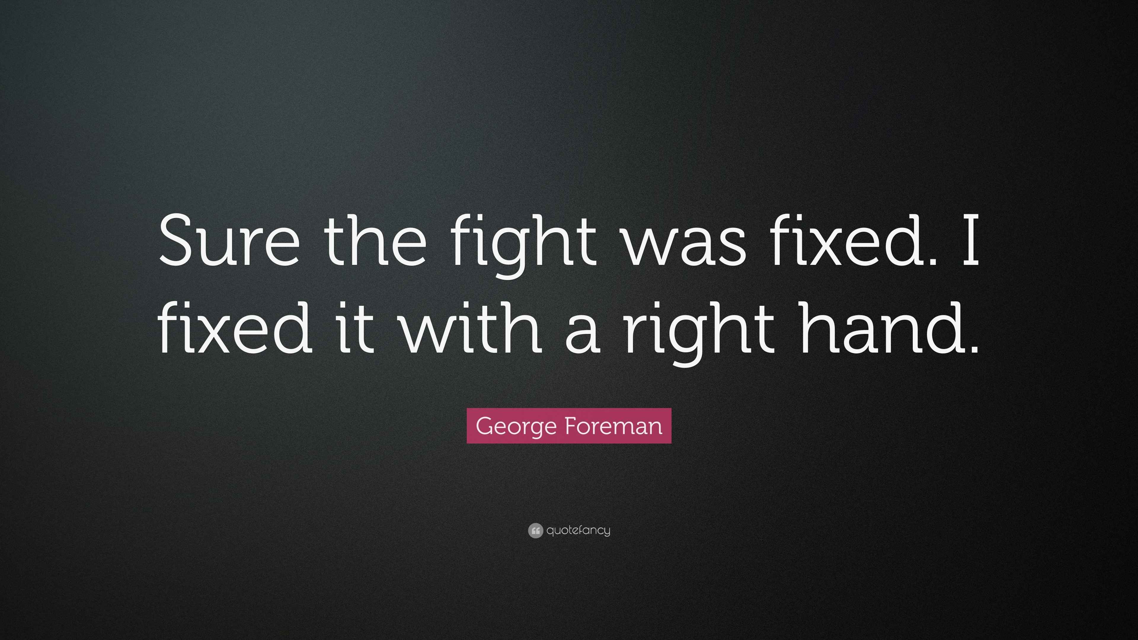 George Foreman Quote: “Sure the fight was fixed. I fixed it with a ...