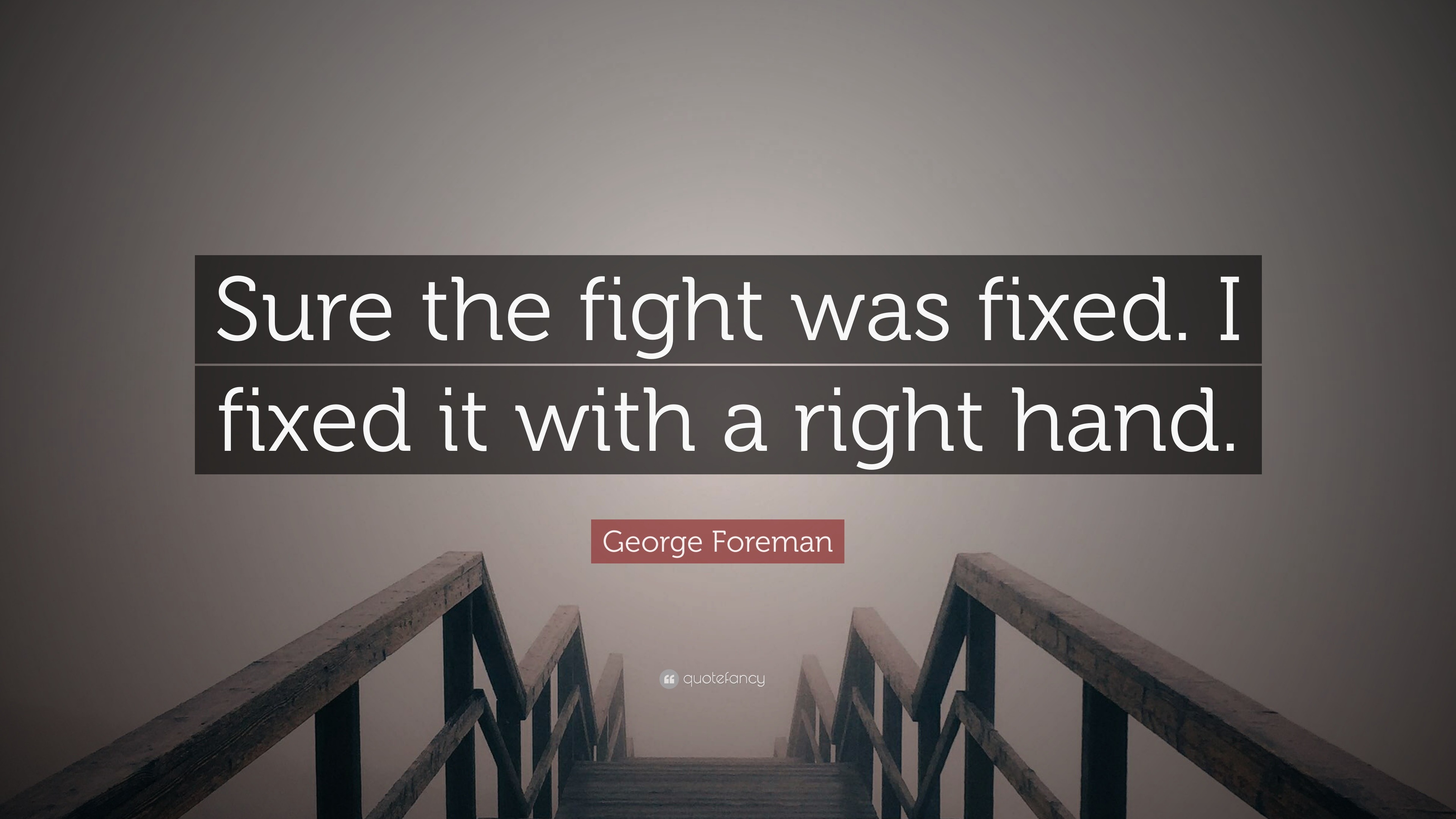 George Foreman Quote: “Sure the fight was fixed. I fixed it with a ...