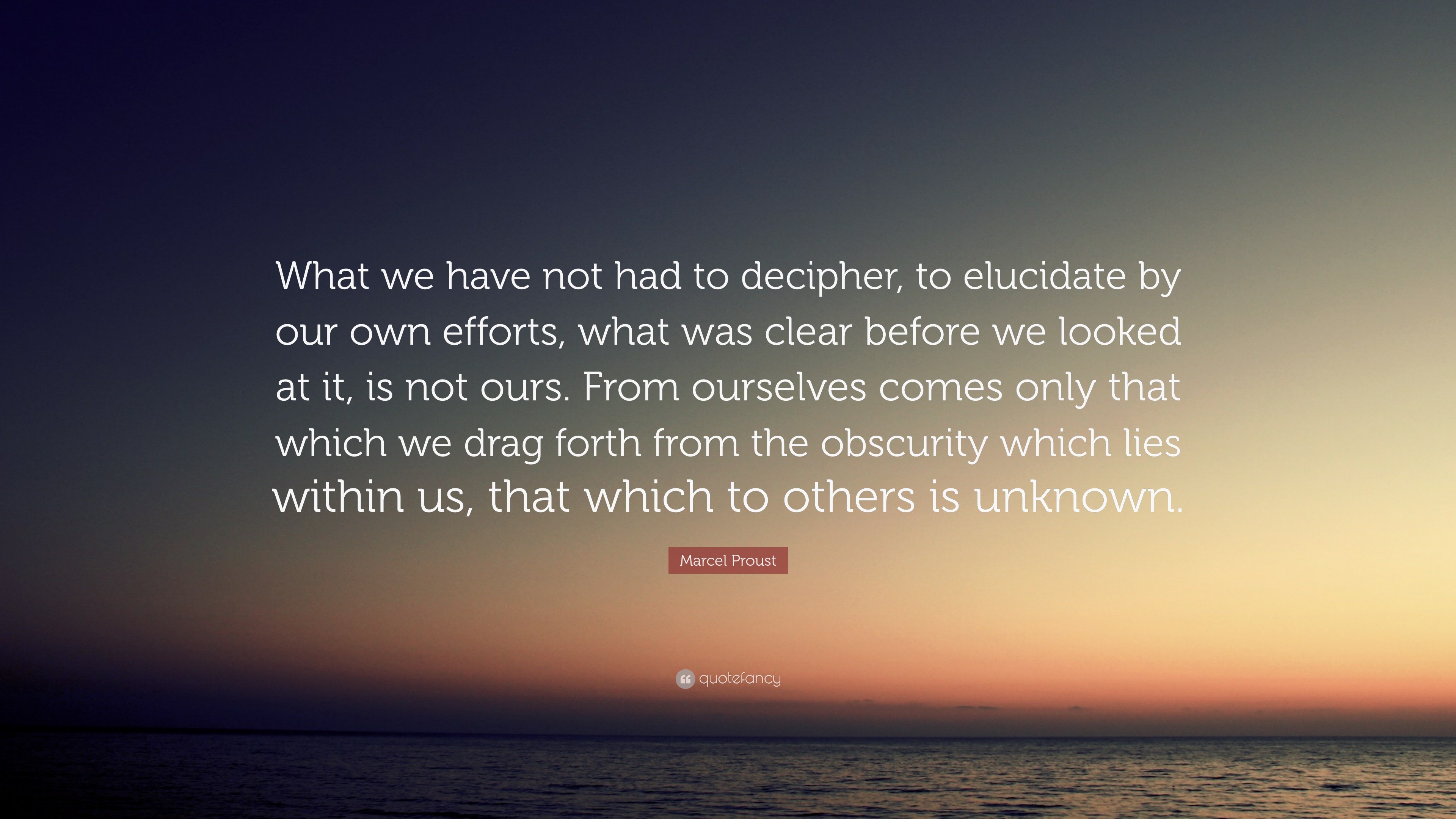 Marcel Proust Quote: “What we have not had to decipher, to elucidate by ...