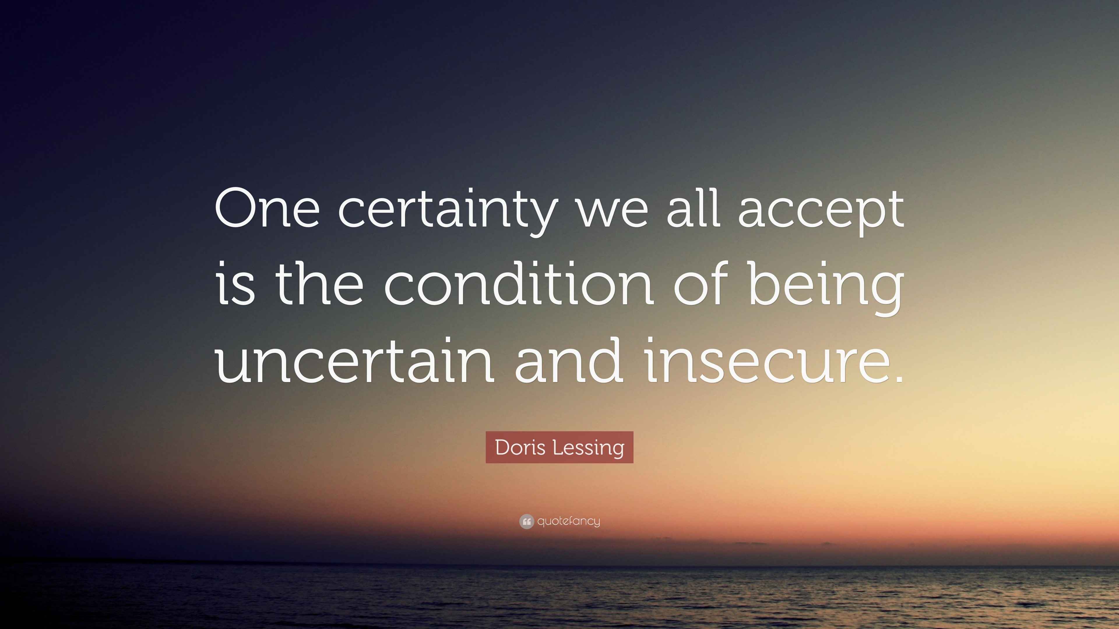Doris Lessing Quote: “One certainty we all accept is the condition of ...
