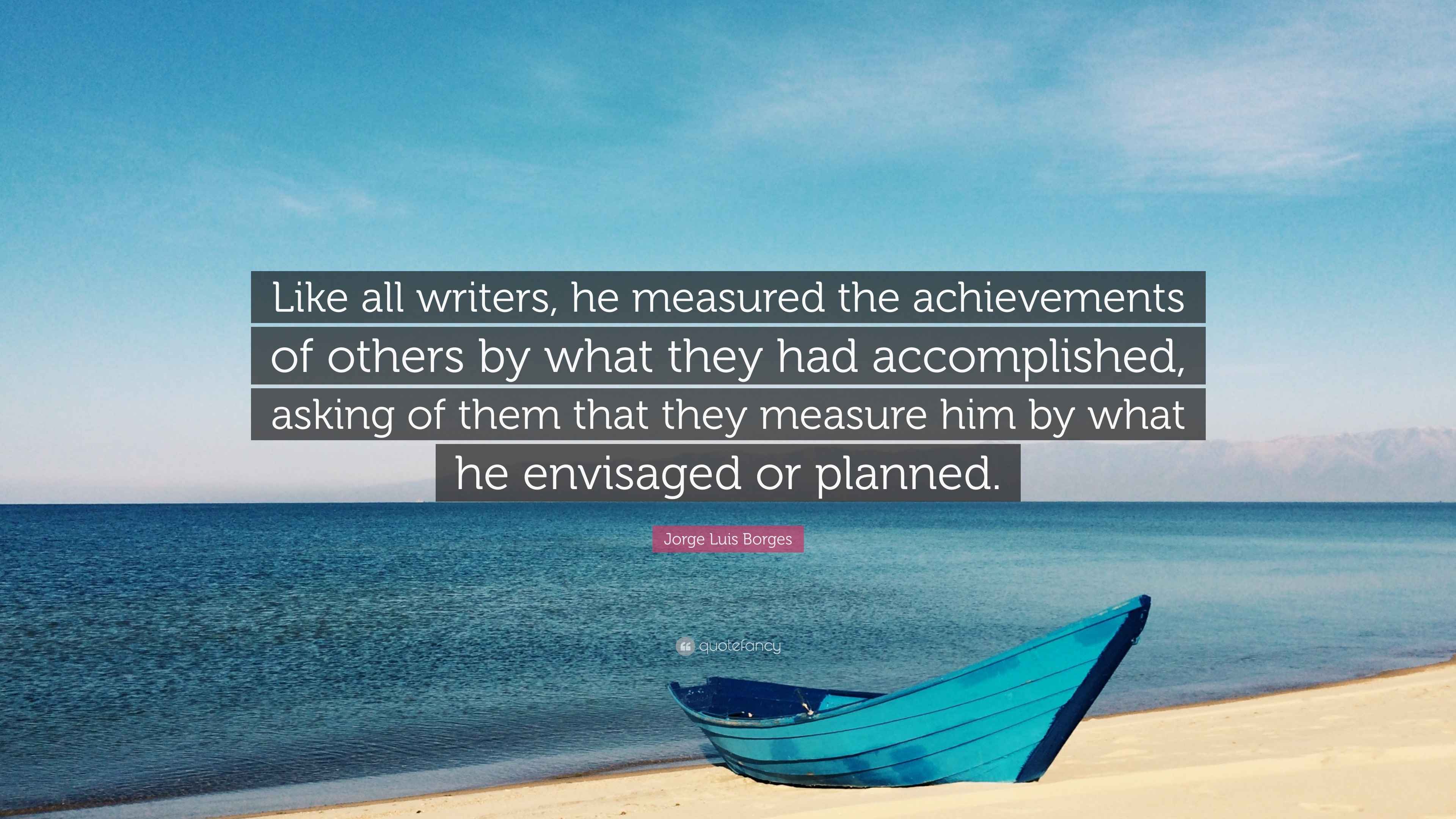 Jorge Luis Borges Quote: “Like all writers, he measured the ...