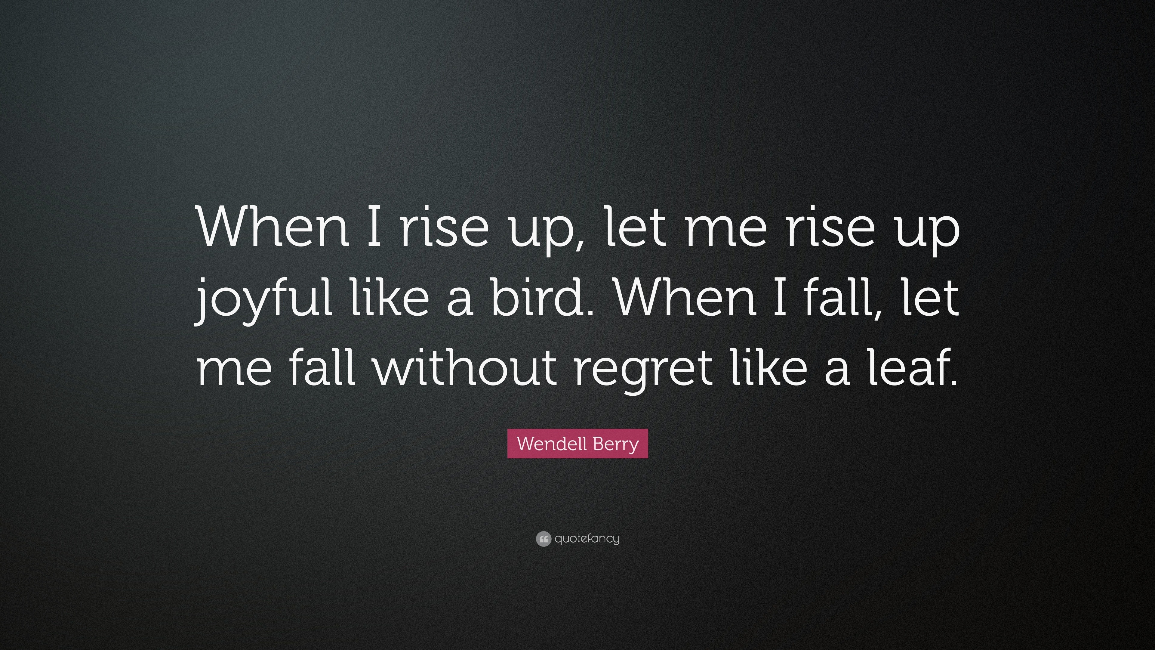 Wendell Berry Quote: “When I rise up, let me rise up joyful like a bird ...