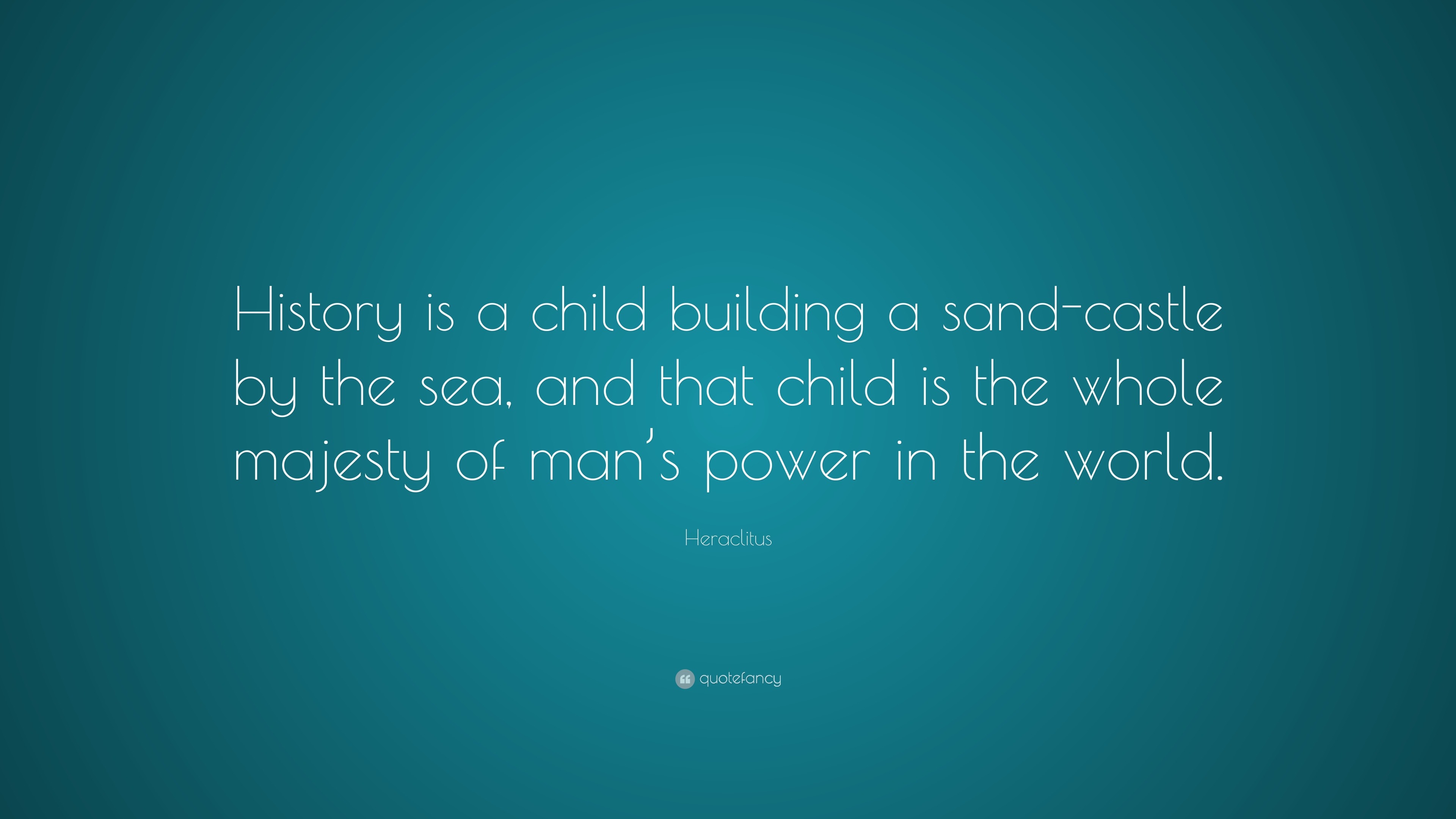 Heraclitus Quote: “History is a child building a sand-castle by the sea ...