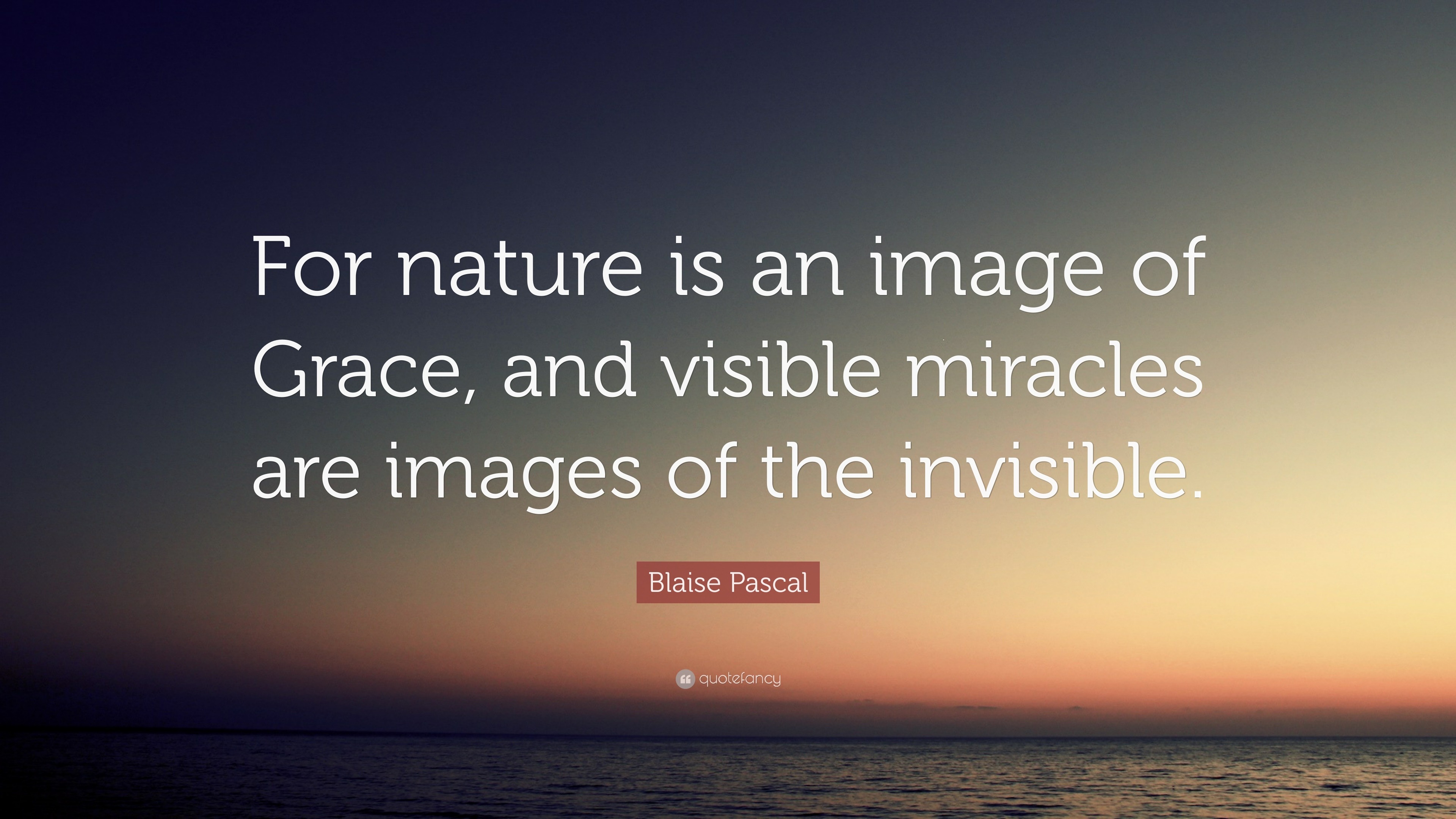 Blaise Pascal Quote: “For nature is an image of Grace, and visible ...