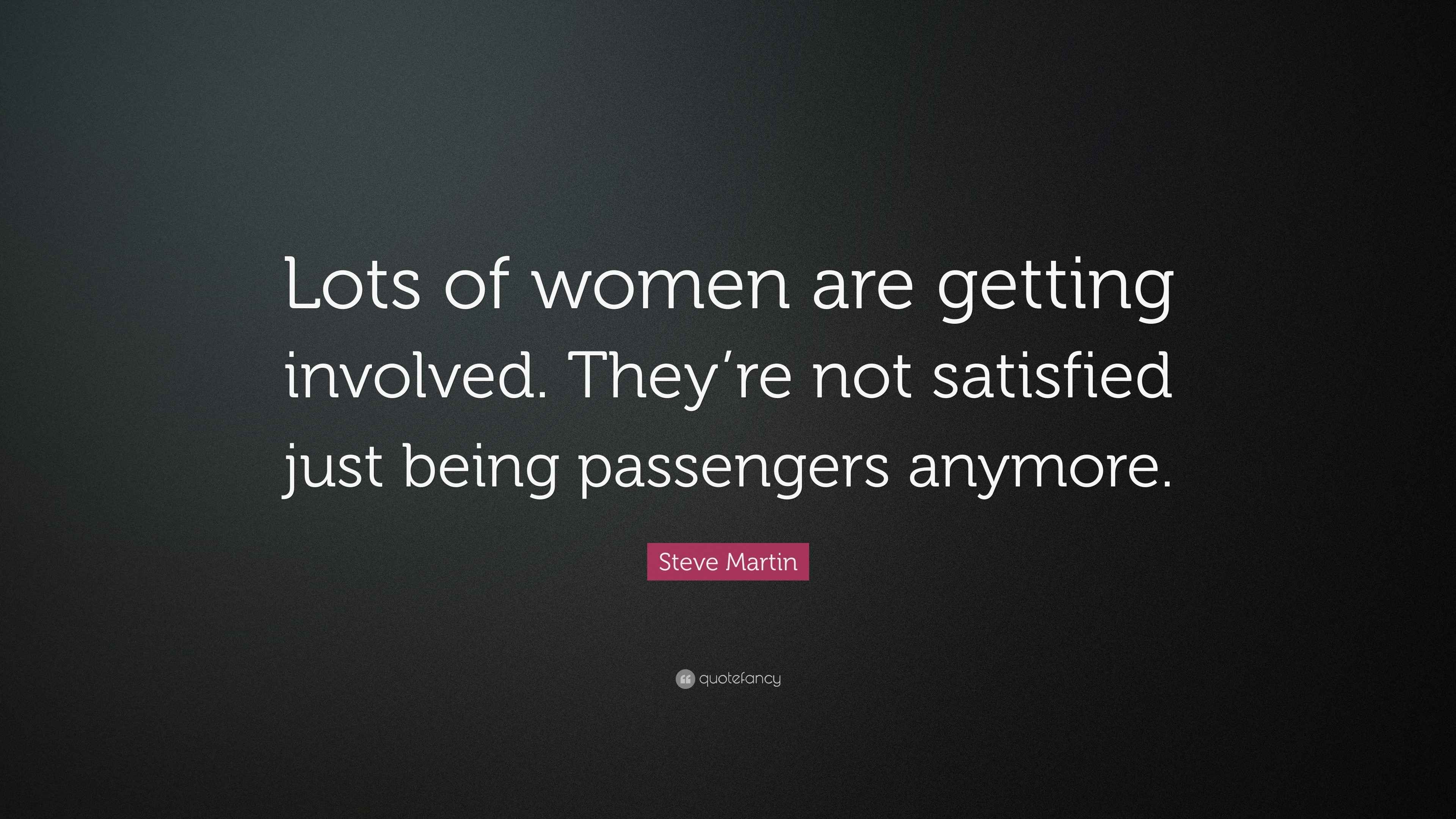 Steve Martin Quote: “Lots of women are getting involved. They’re not ...