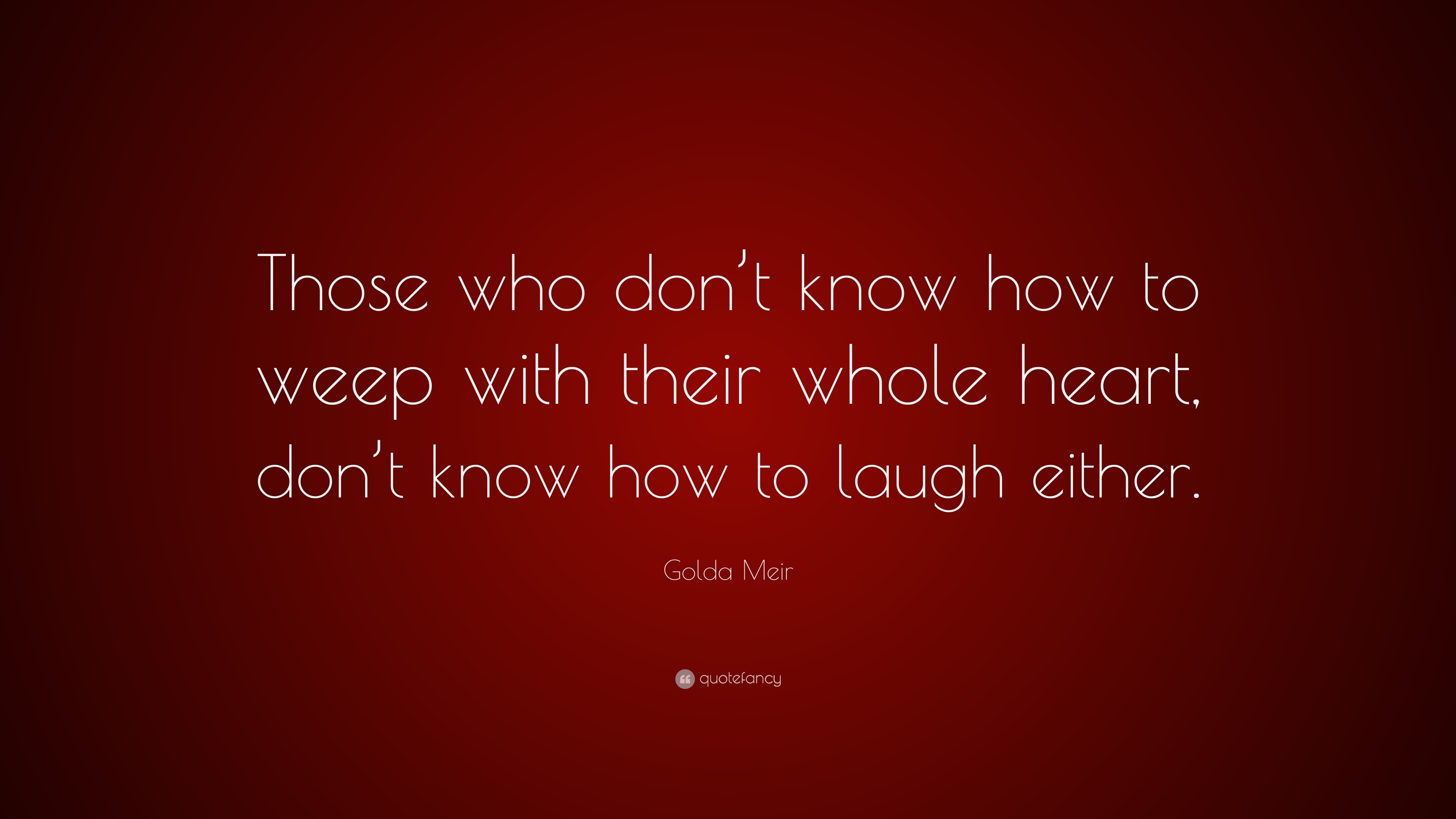Golda Meir Quote: “Those who don’t know how to weep with their whole ...
