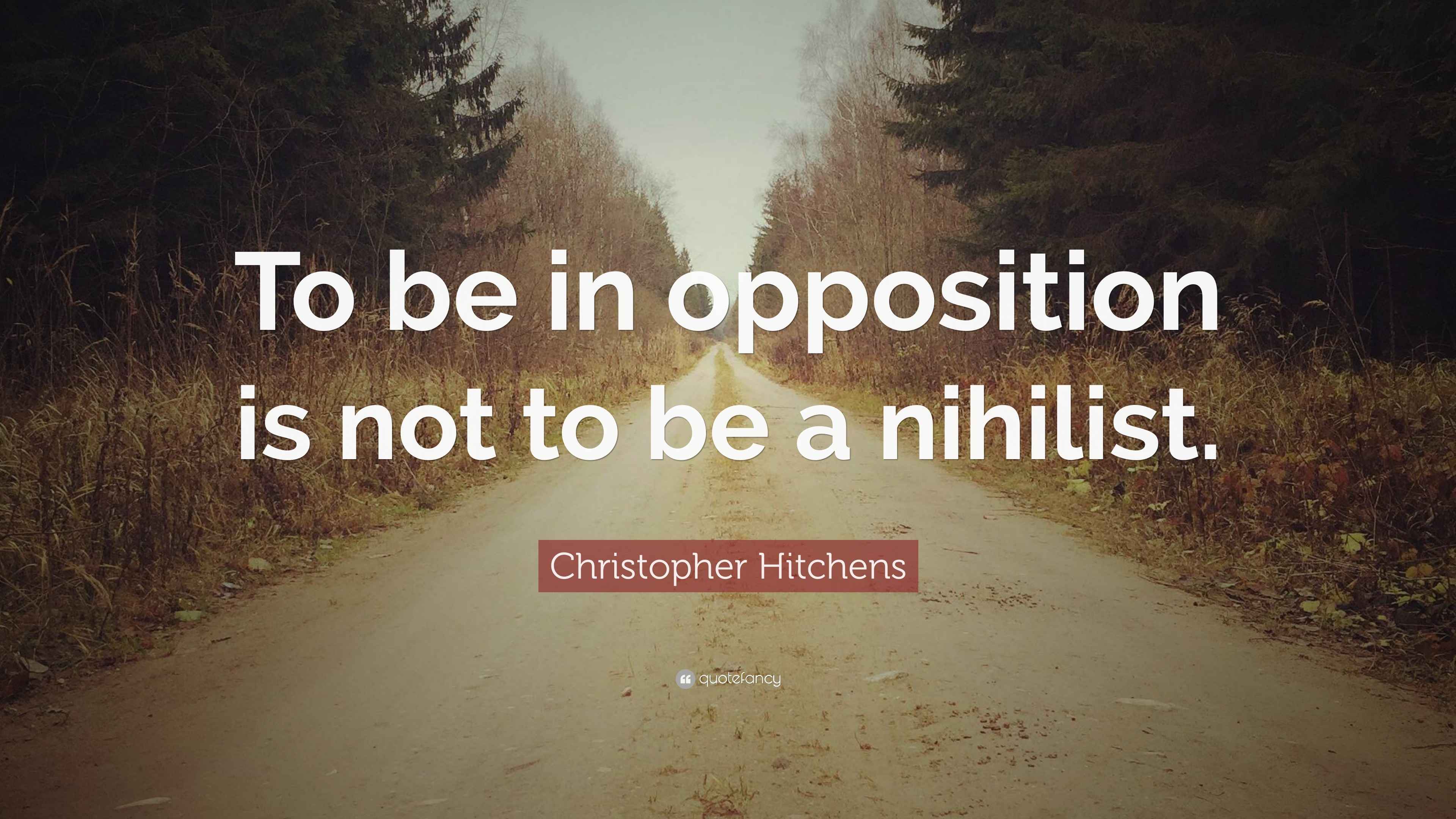 Christopher Hitchens Quote: “To be in opposition is not to be a nihilist.”