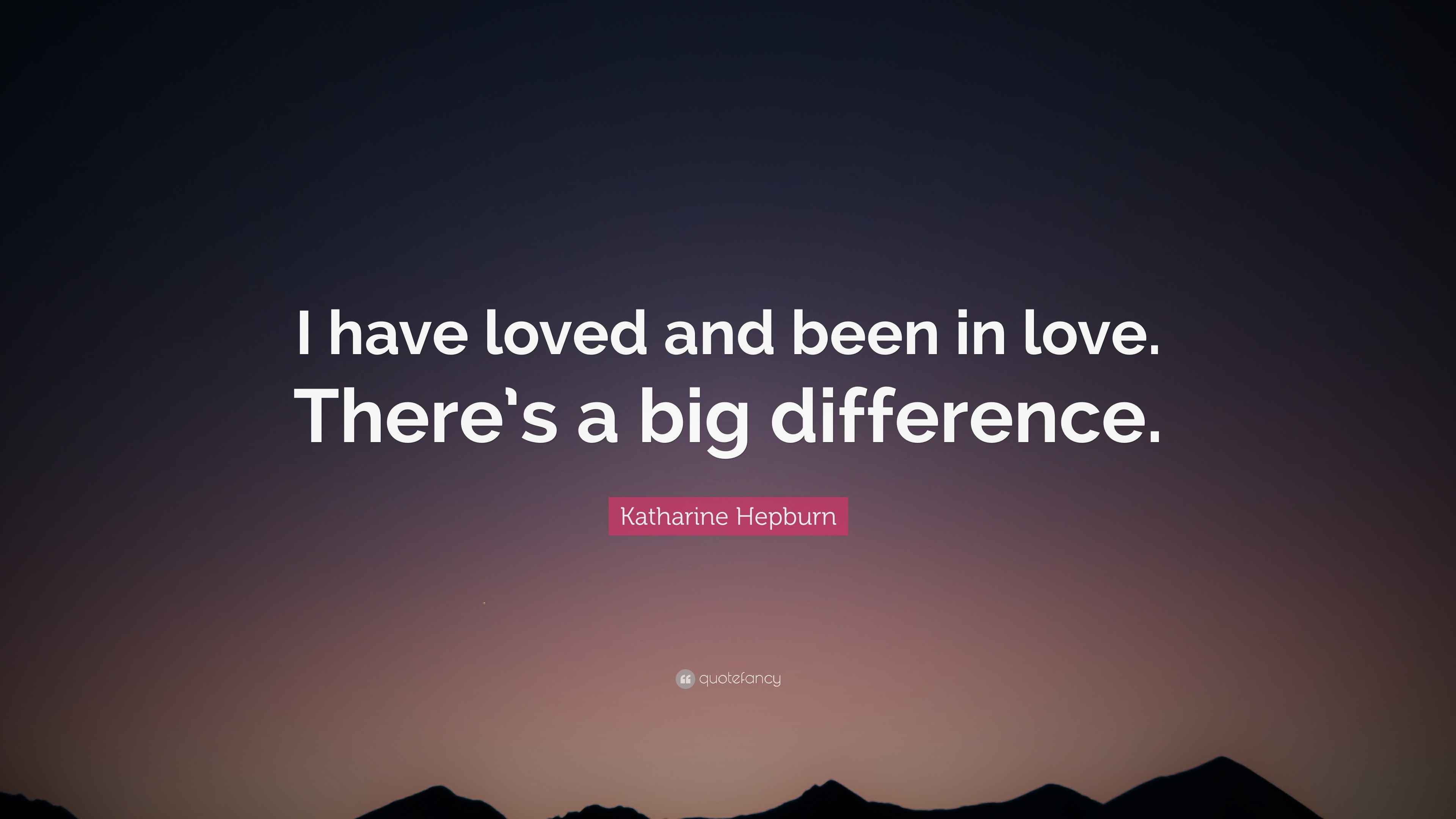 Katharine Hepburn Quote: “I have loved and been in love. There’s a big ...