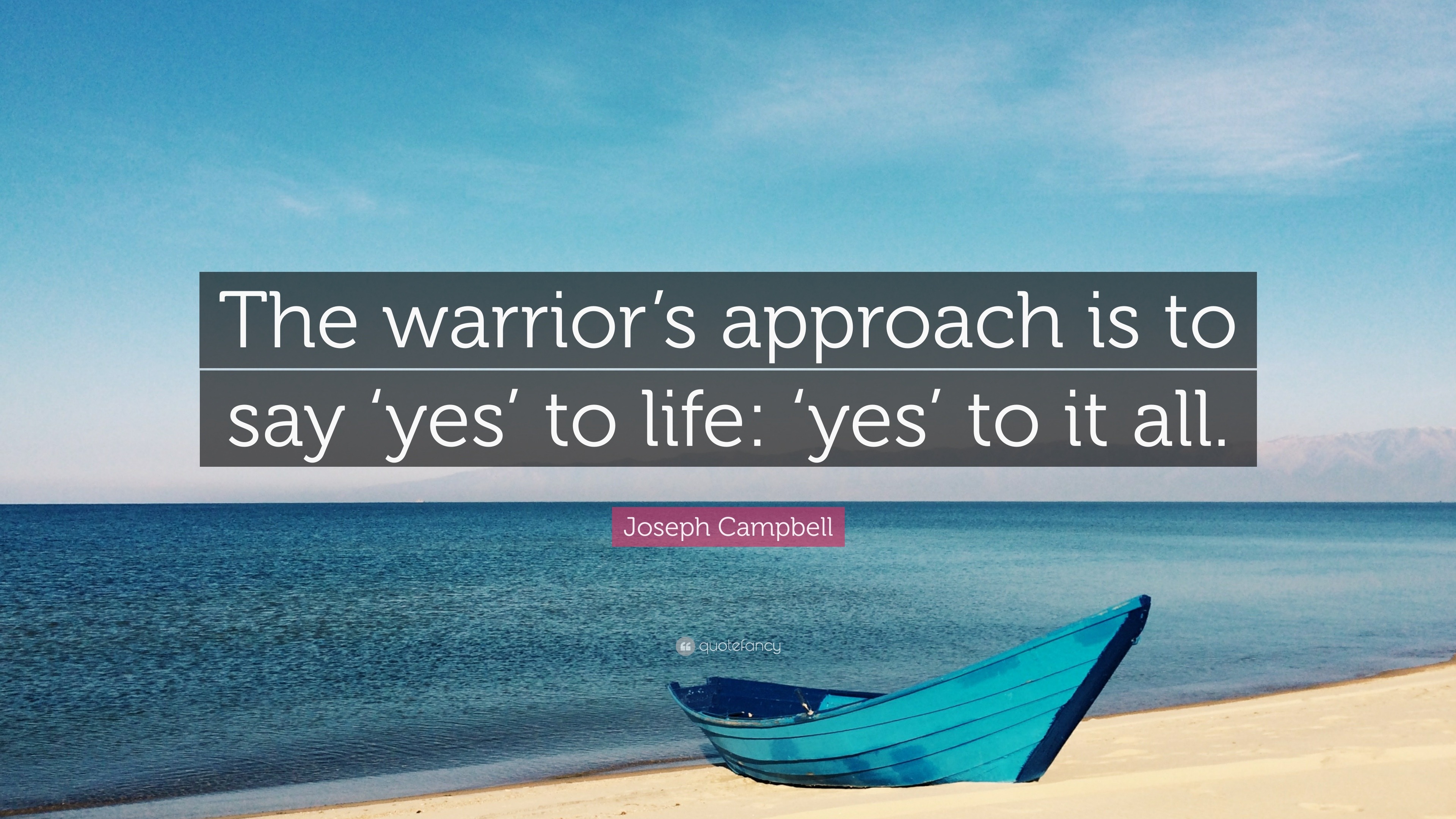 Joseph Campbell Quote: “The warrior’s approach is to say ‘yes’ to life ...
