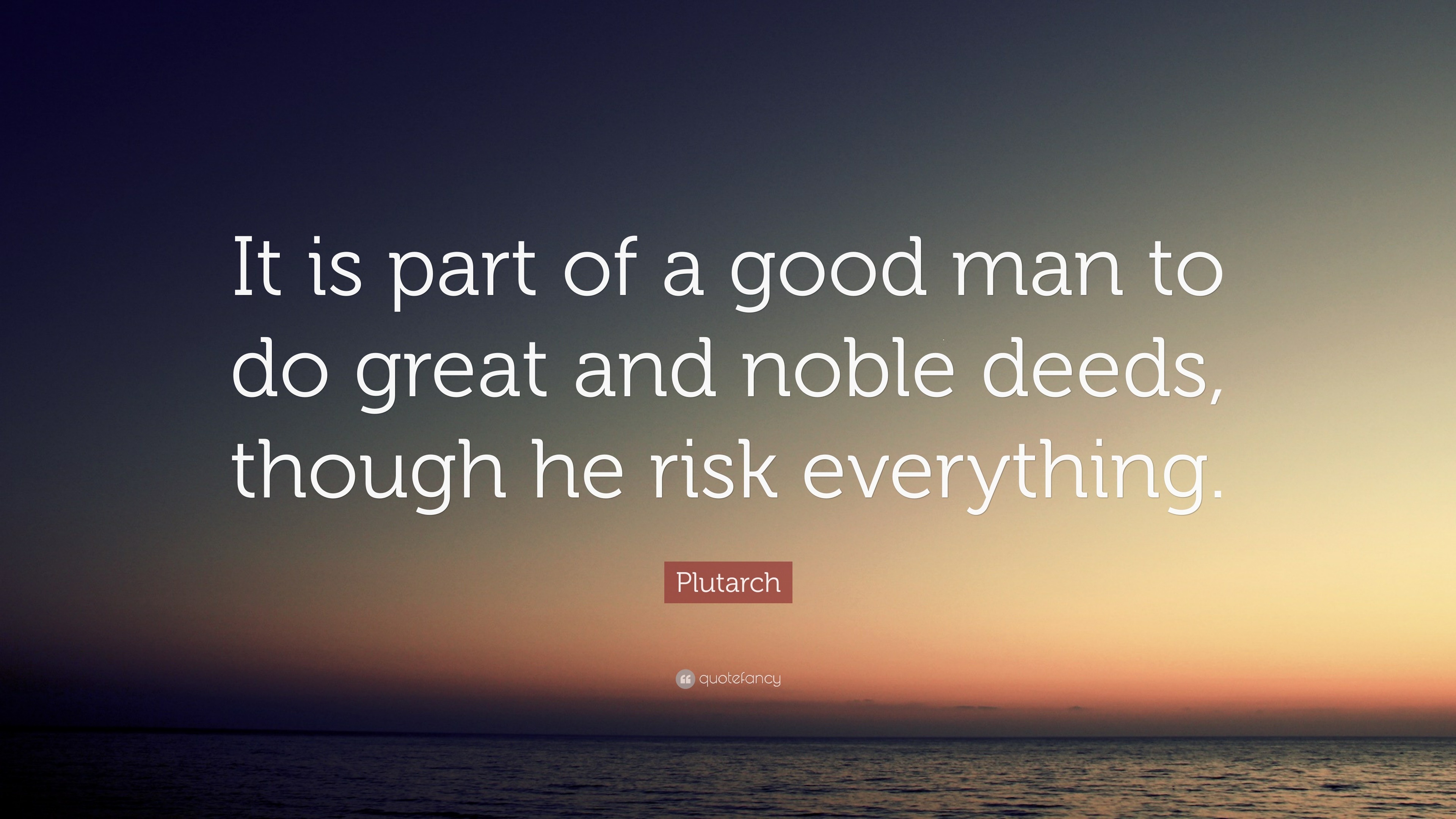 Plutarch Quote: “It is part of a good man to do great and noble deeds ...
