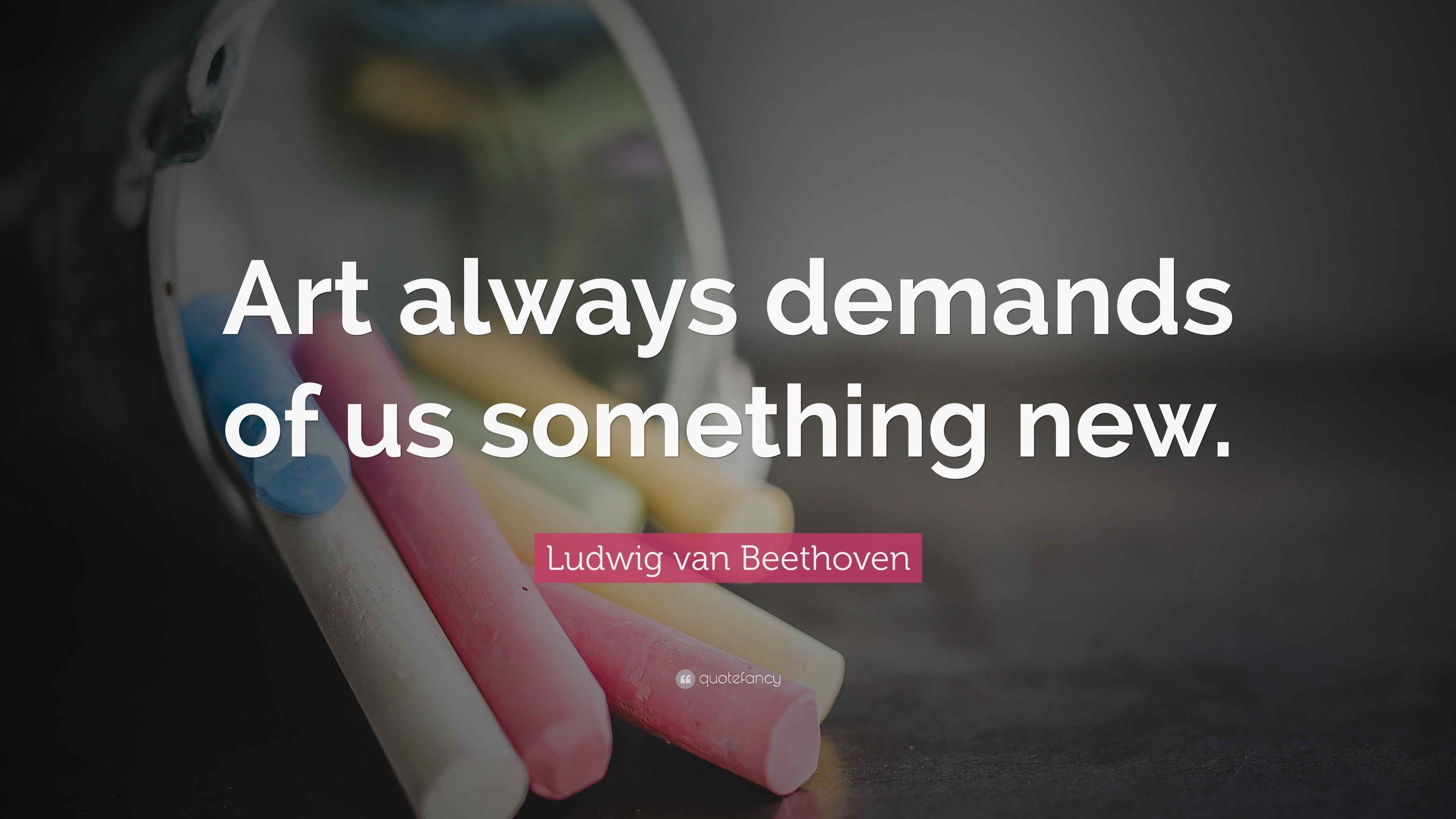 Ludwig van Beethoven Quote: “Art always demands of us something new.”