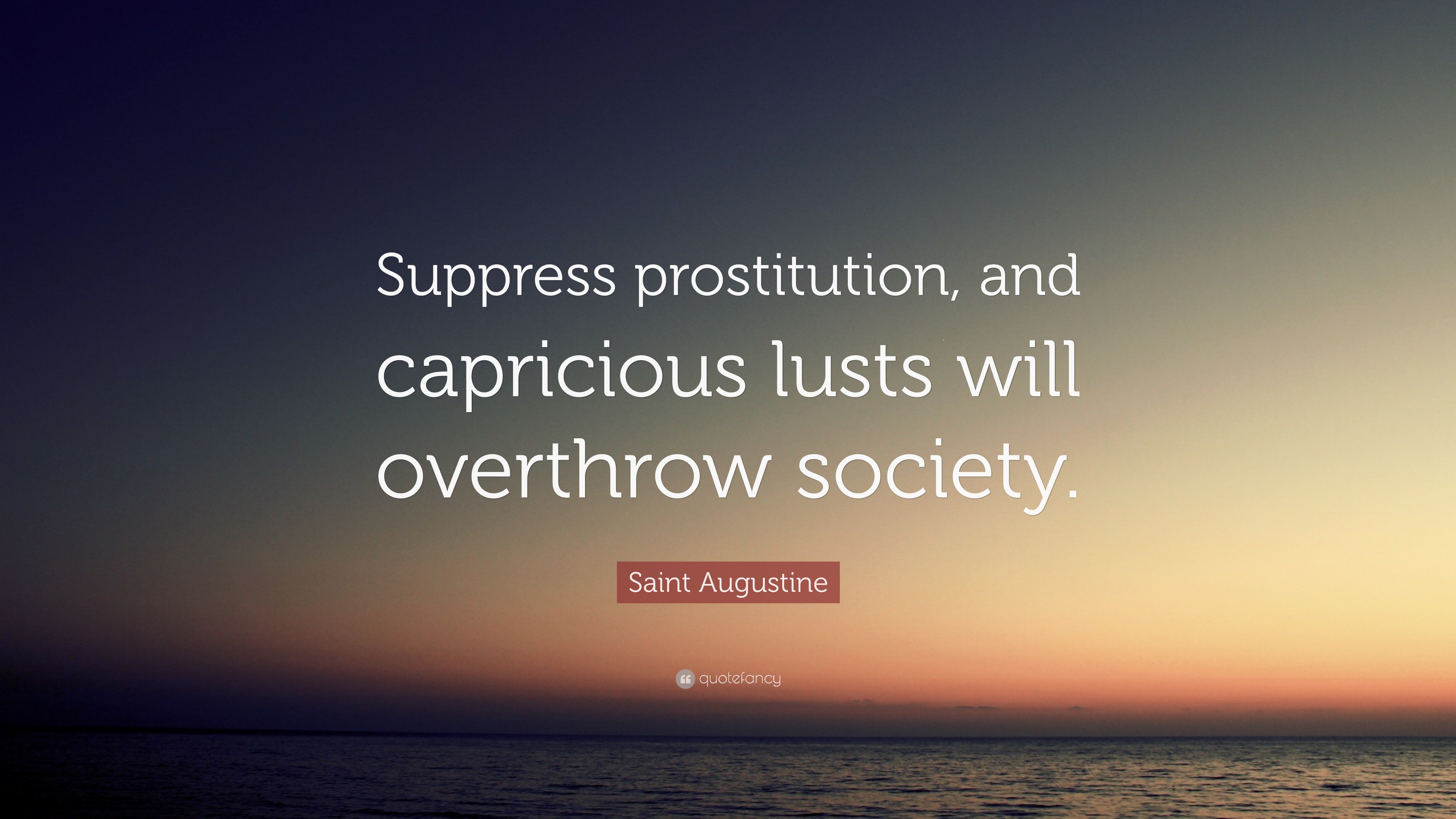 Saint Augustine Quote: “Suppress prostitution, and capricious lusts ...