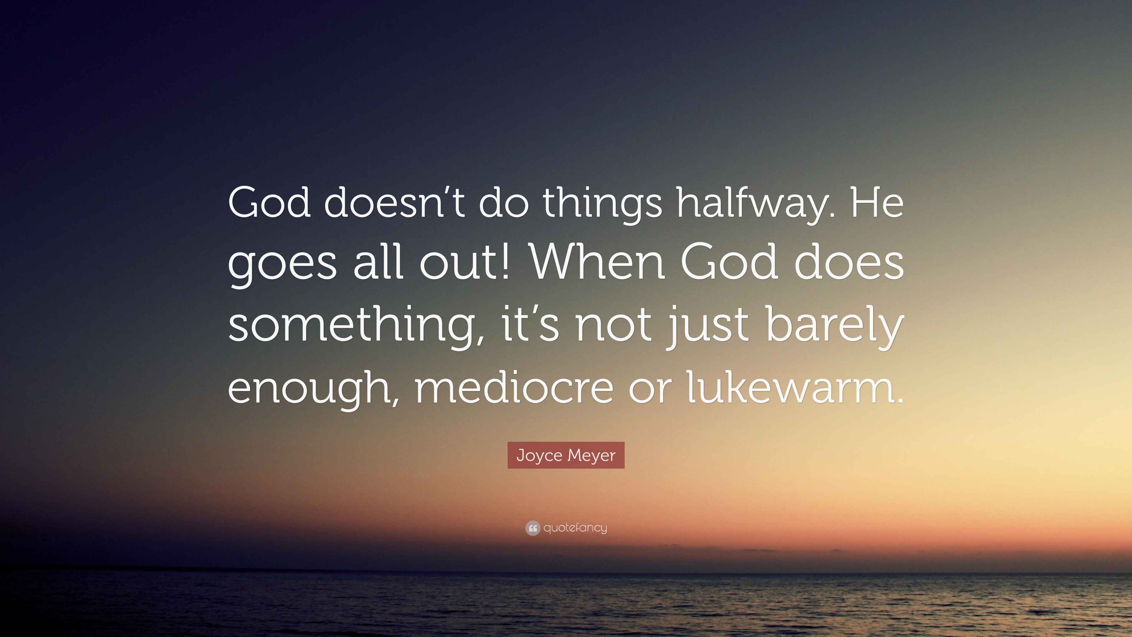 Joyce Meyer Quote: “God doesn’t do things halfway. He goes all out ...