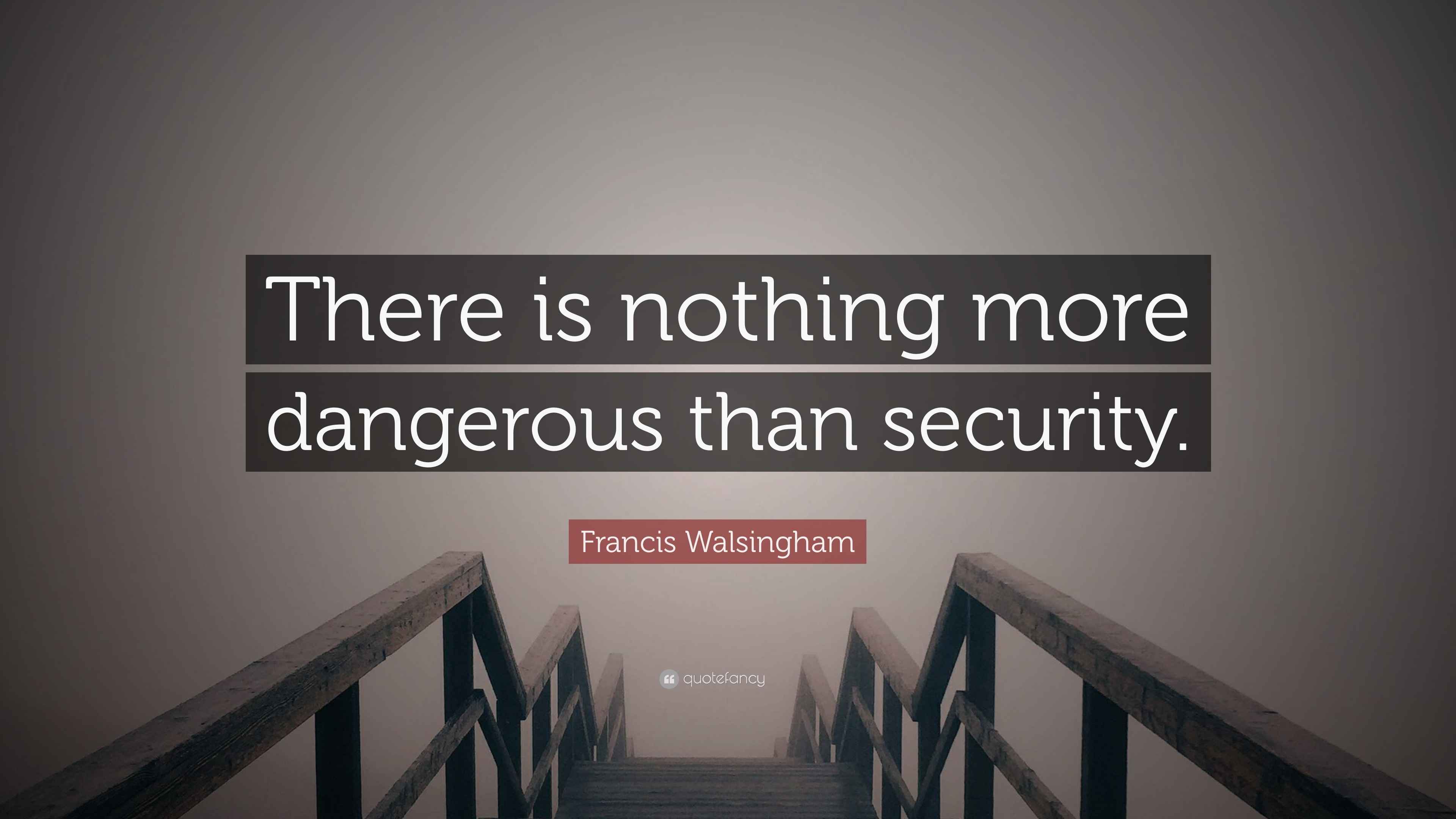 Francis Walsingham Quote: “There is nothing more dangerous than security.”