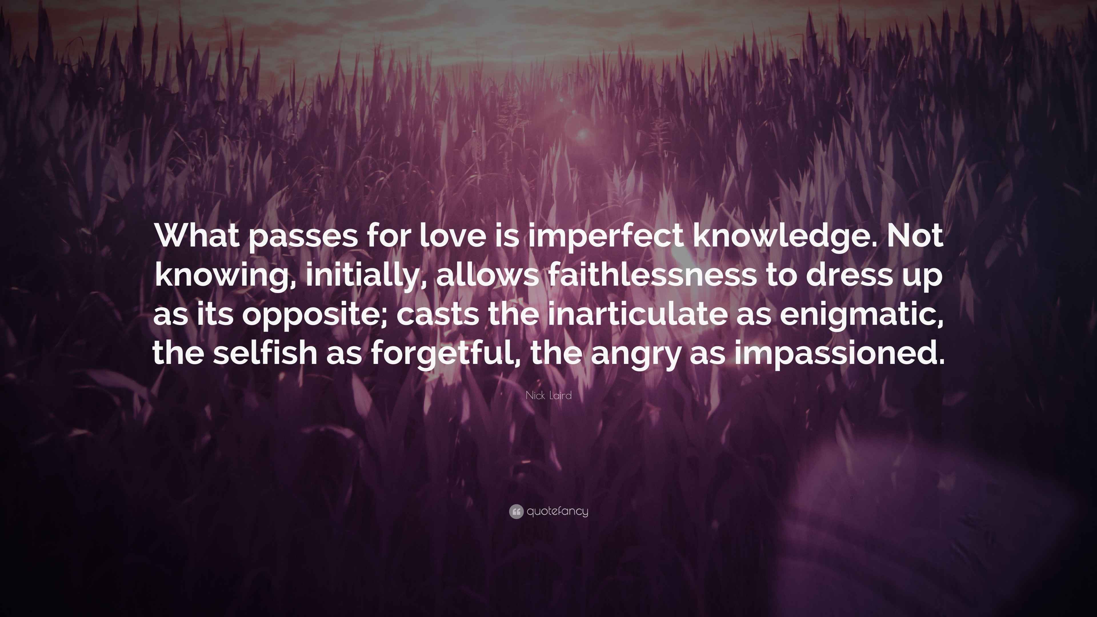 Nick Laird Quote: “What passes for love is imperfect knowledge. Not ...