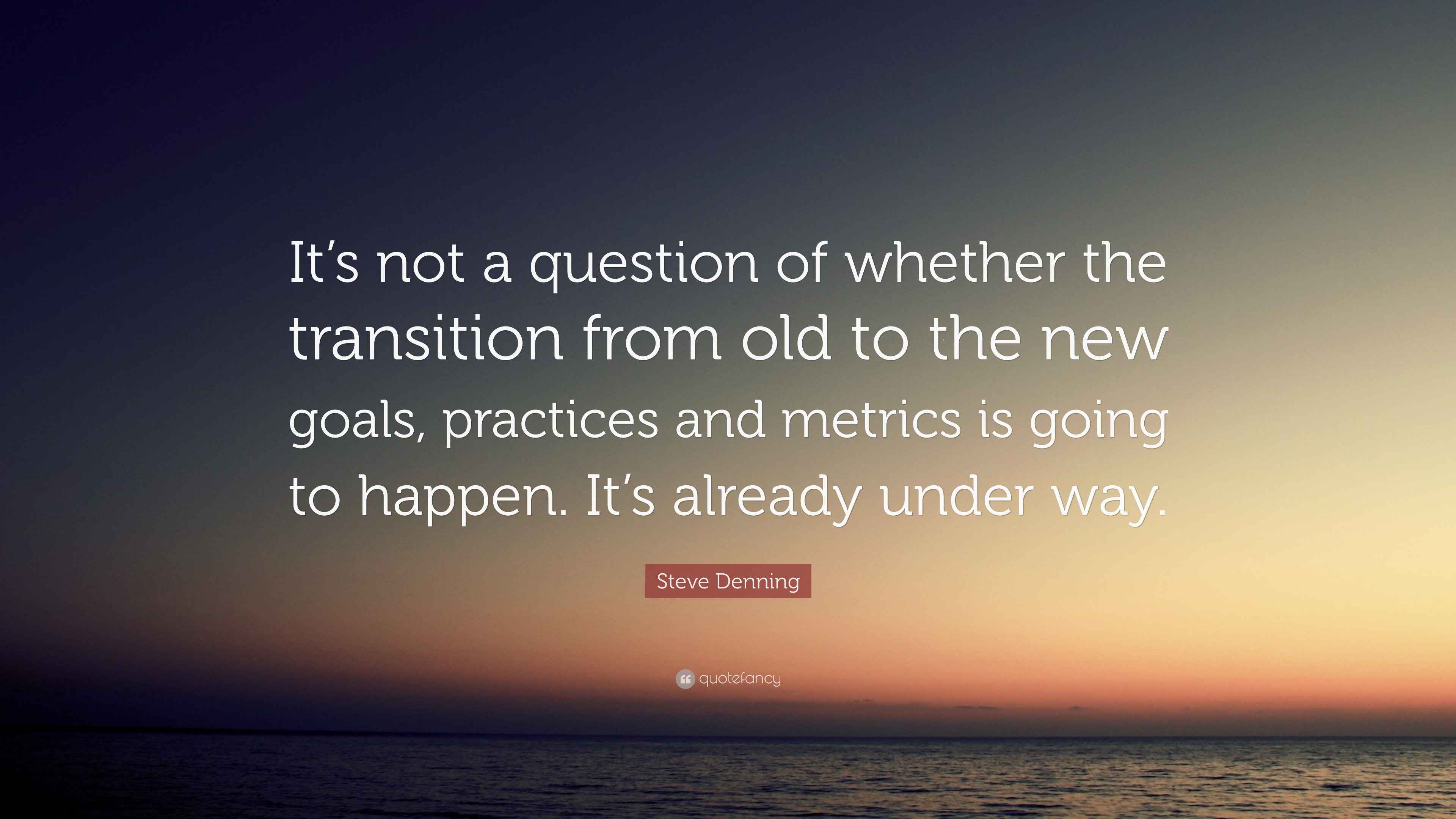 Steve Denning Quote: “It’s not a question of whether the transition ...