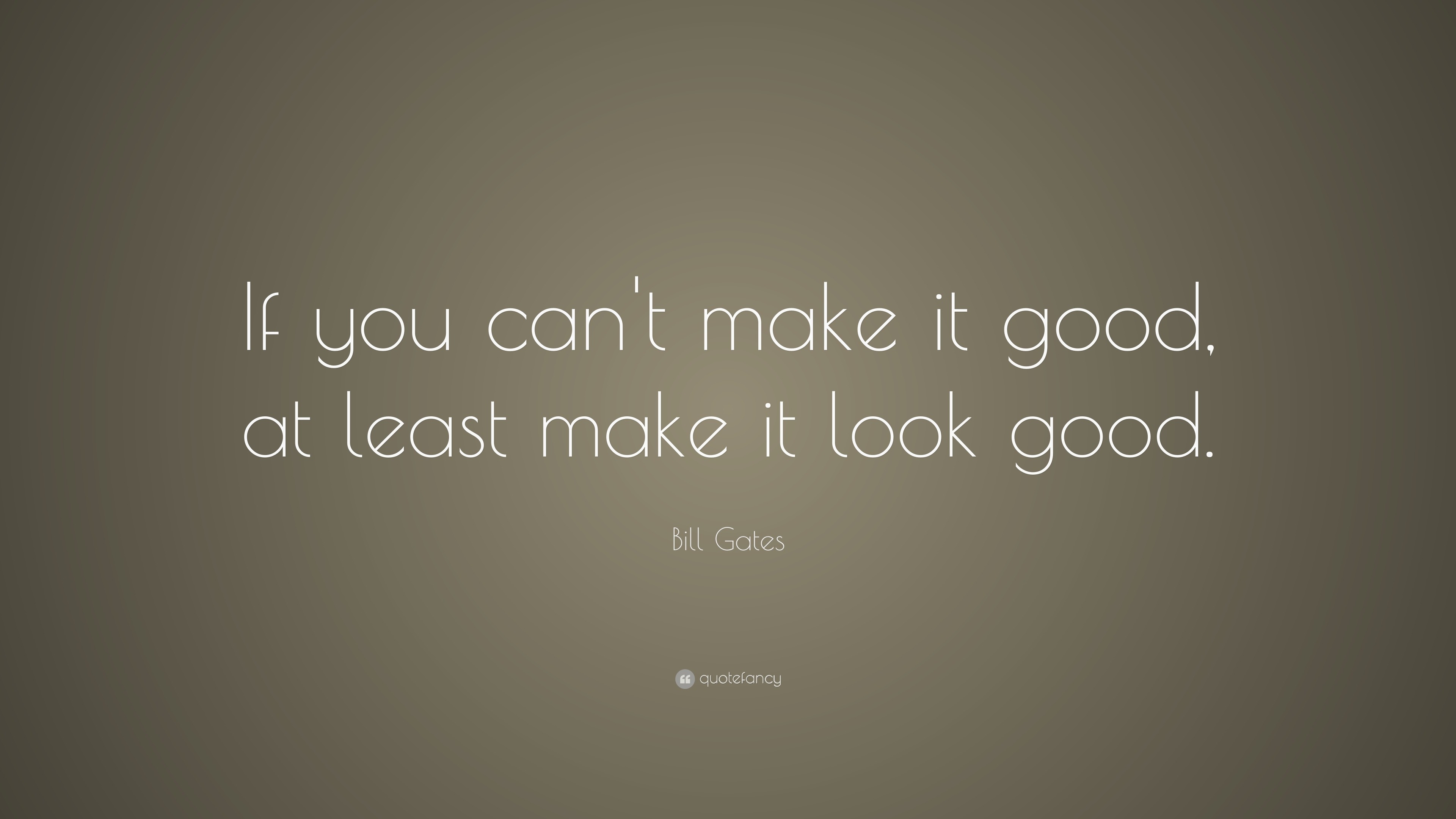 Bill Gates Quote: “If you can’t make it good, at least make it look good.”