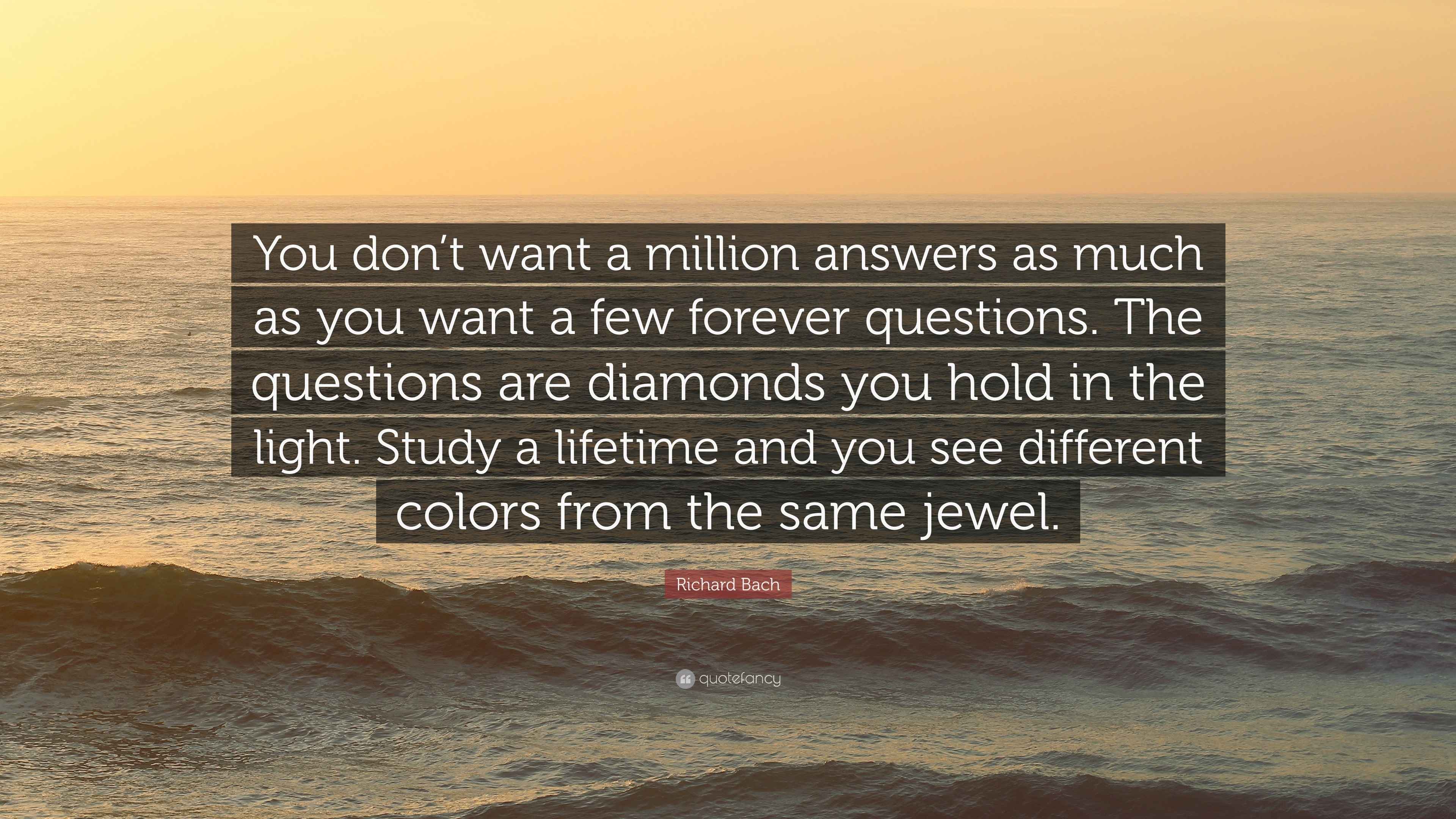 Richard Bach Quote: “You don’t want a million answers as much as you ...