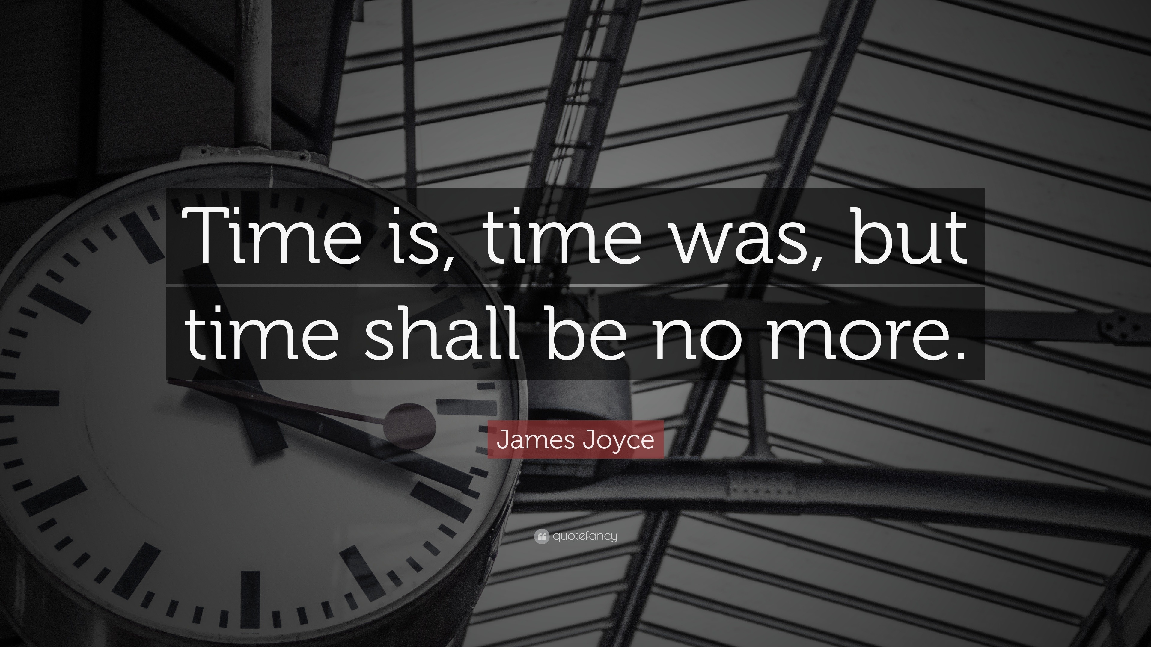 James Joyce Quote: “Time is, time was, but time shall be no more.”