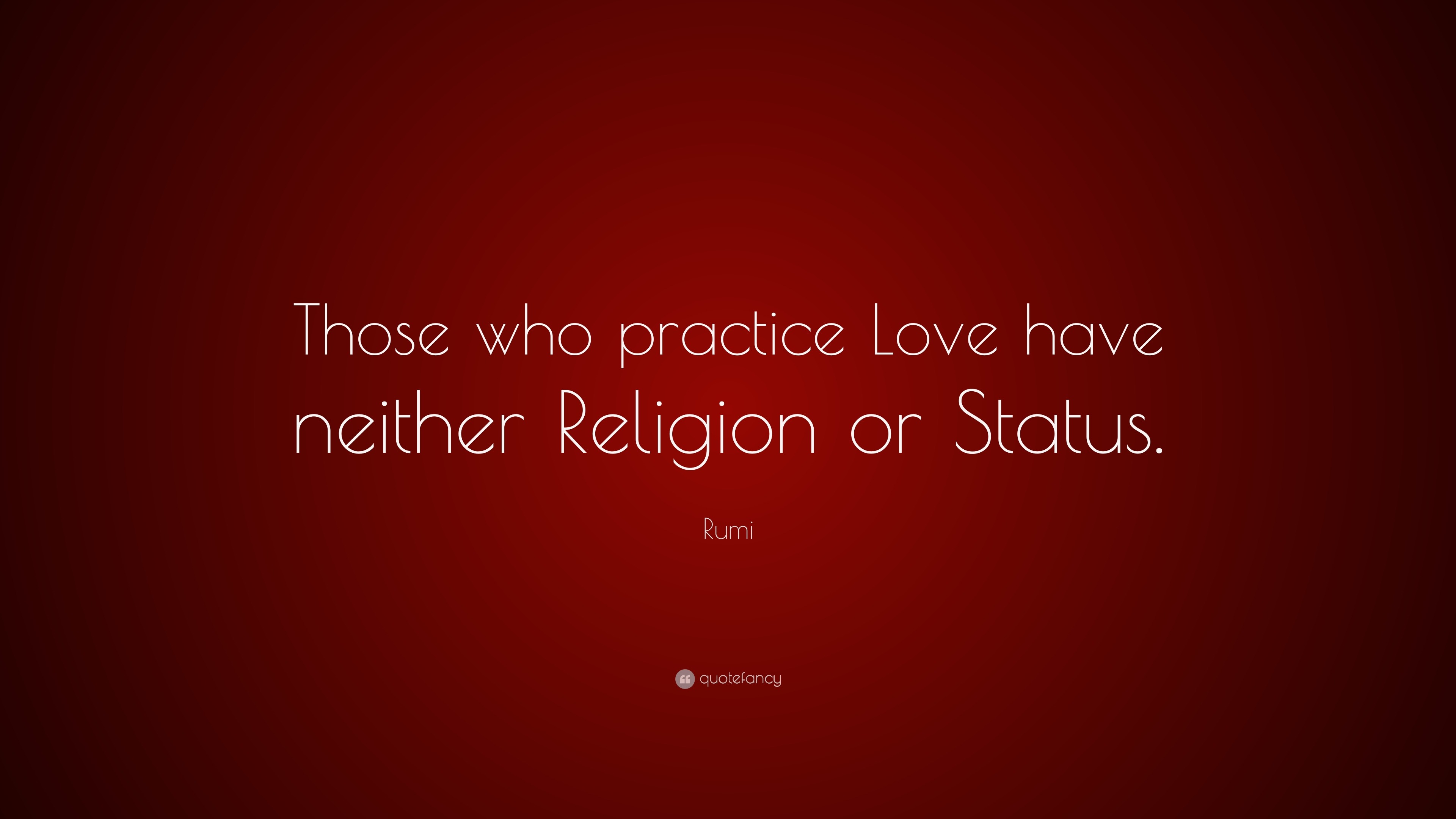 Rumi Quote: “Those who practice Love have neither Religion or Status.”