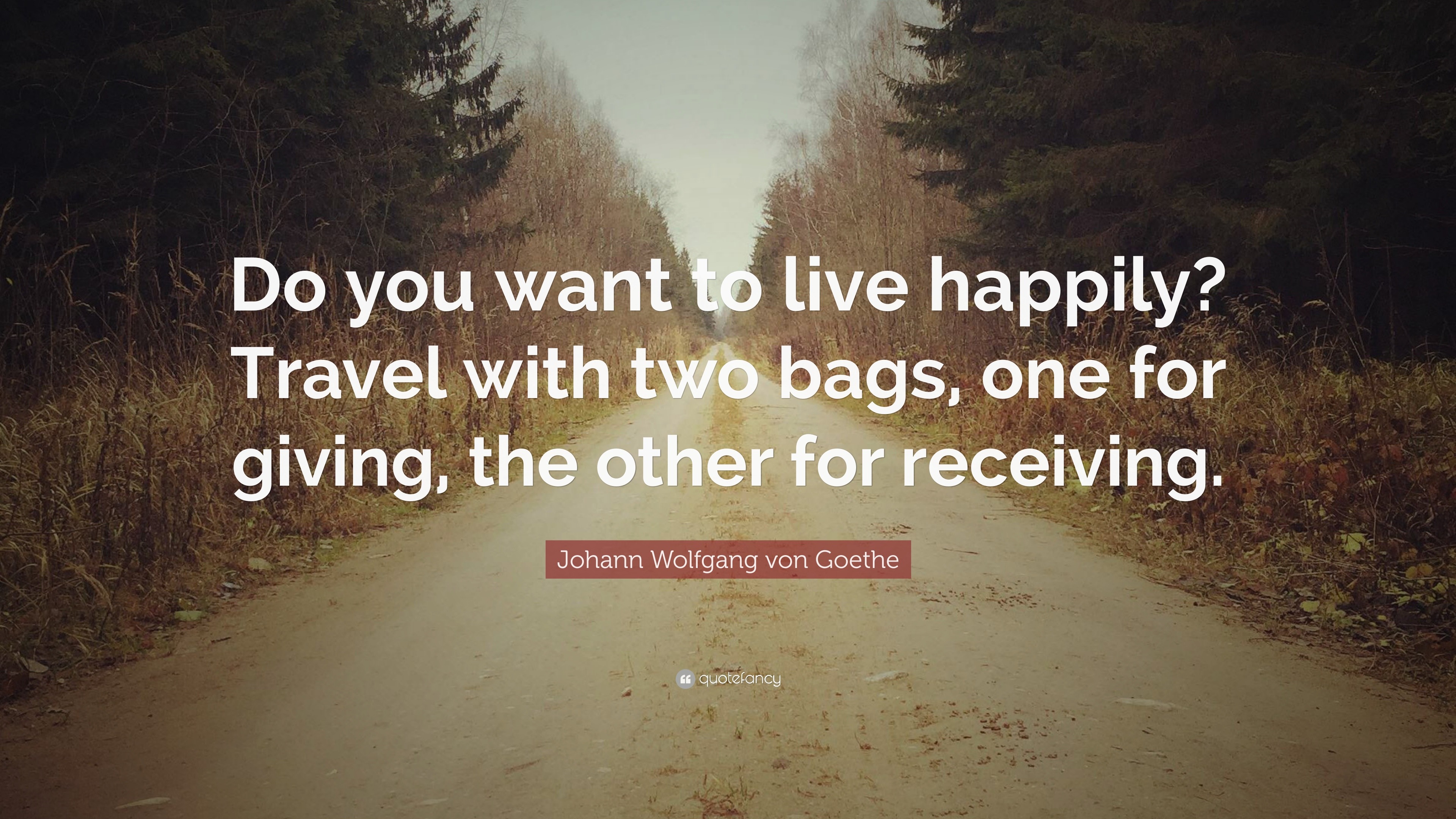 Johann Wolfgang von Goethe Quote: “Do you want to live happily? Travel ...