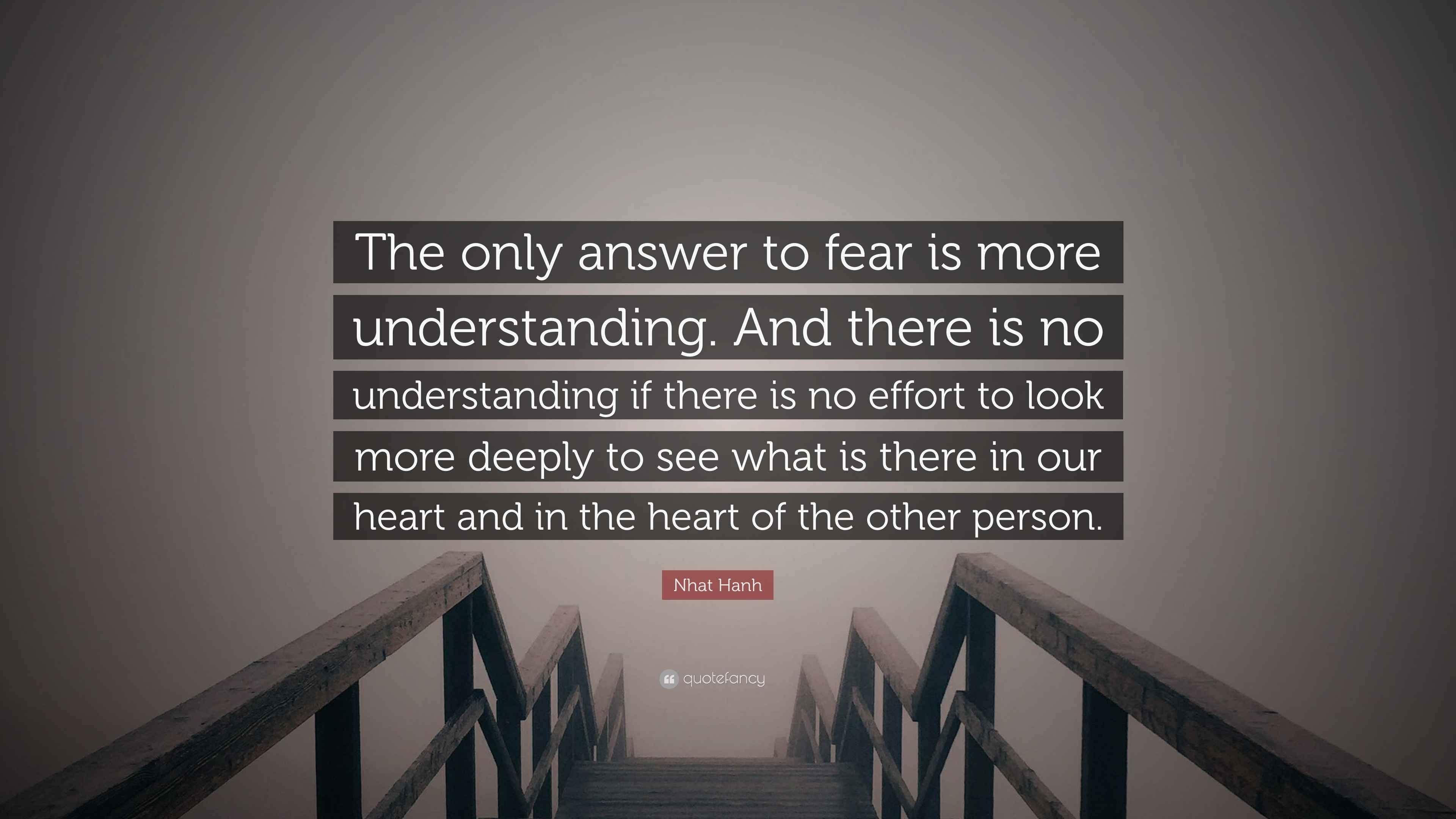 Nhat Hanh Quote: “The only answer to fear is more understanding. And ...