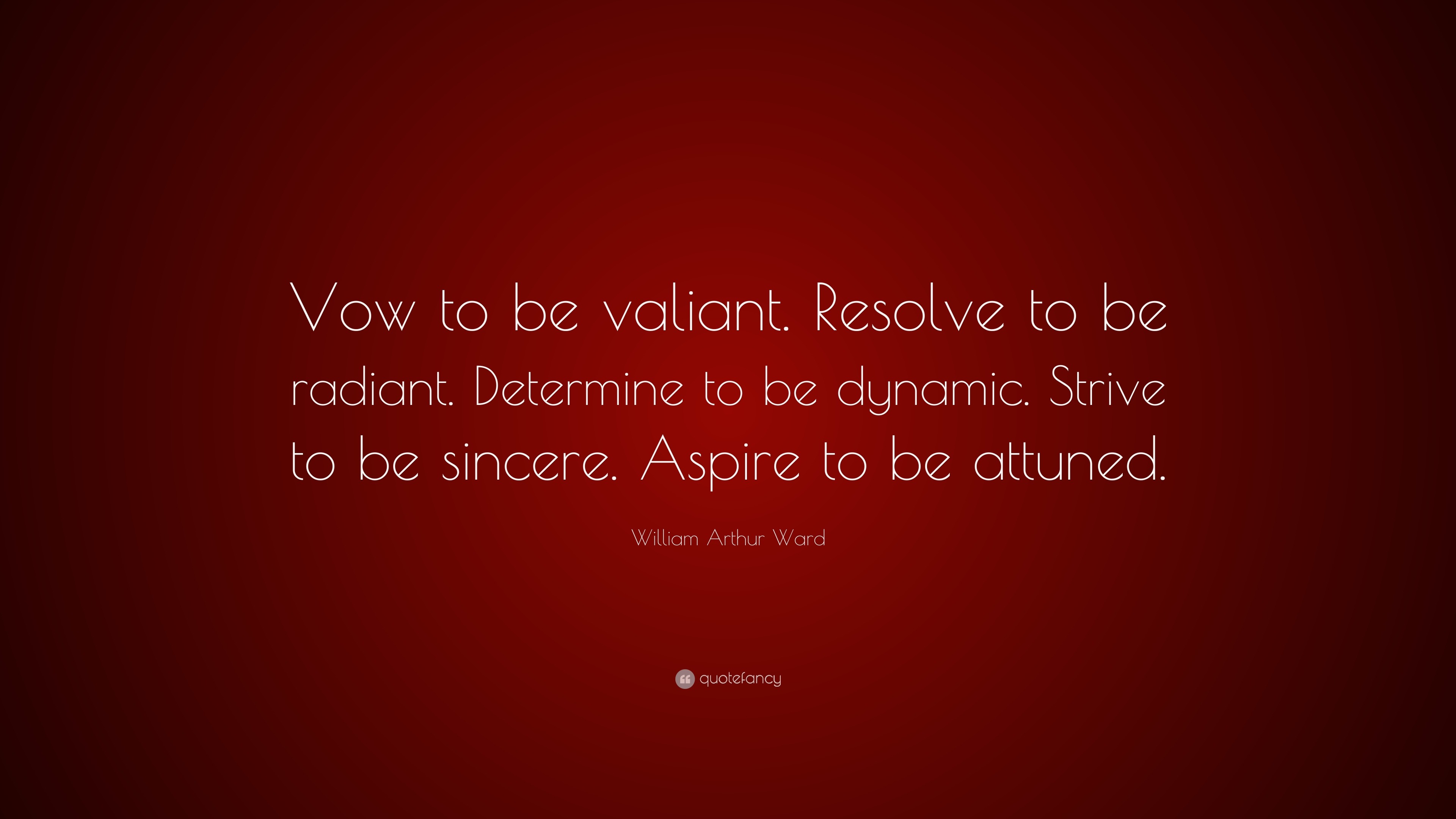 William Arthur Ward Quote: “Vow to be valiant. Resolve to be radiant ...