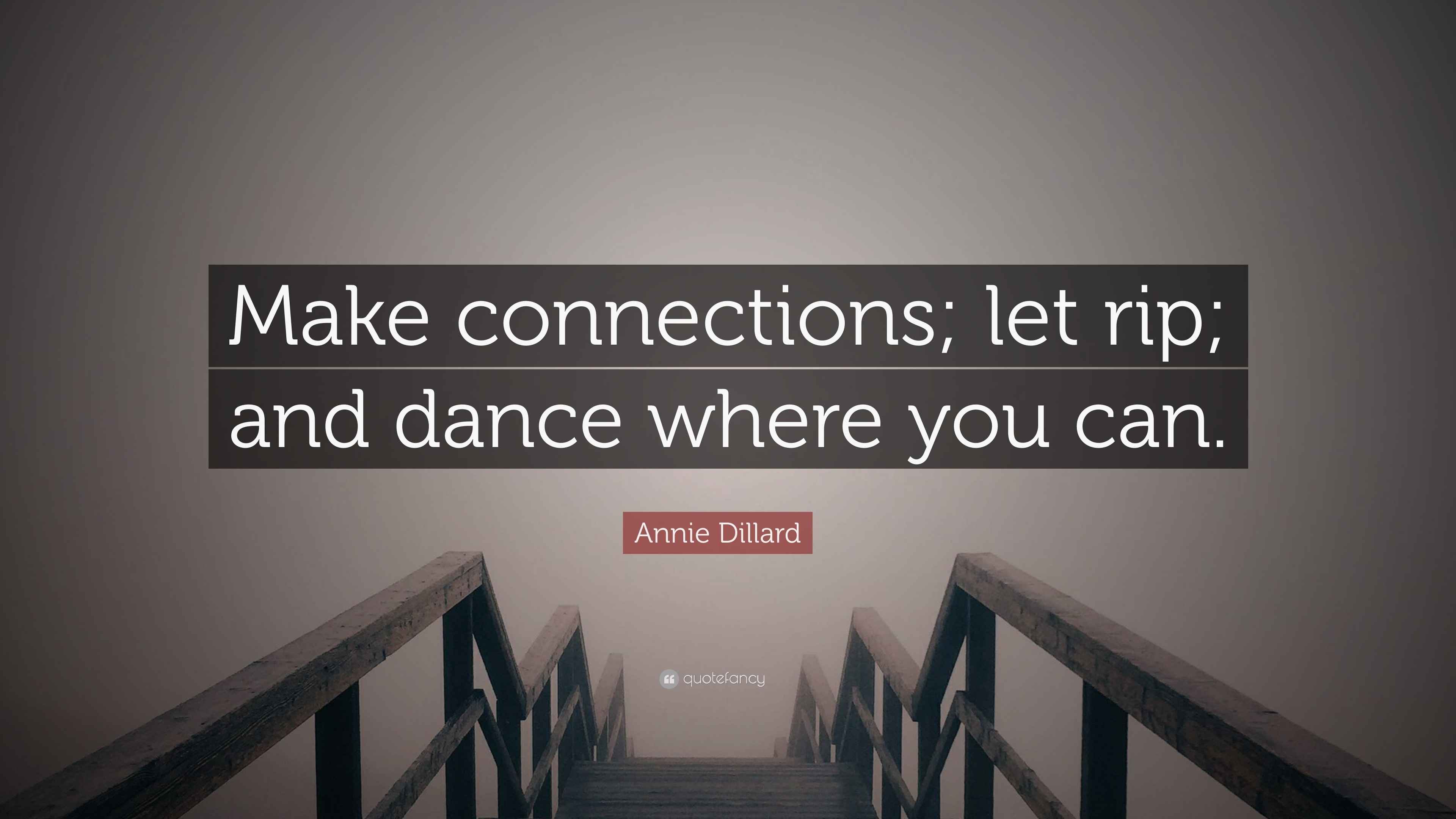 Annie Dillard Quote: “Make connections; let rip; and dance where you can.”