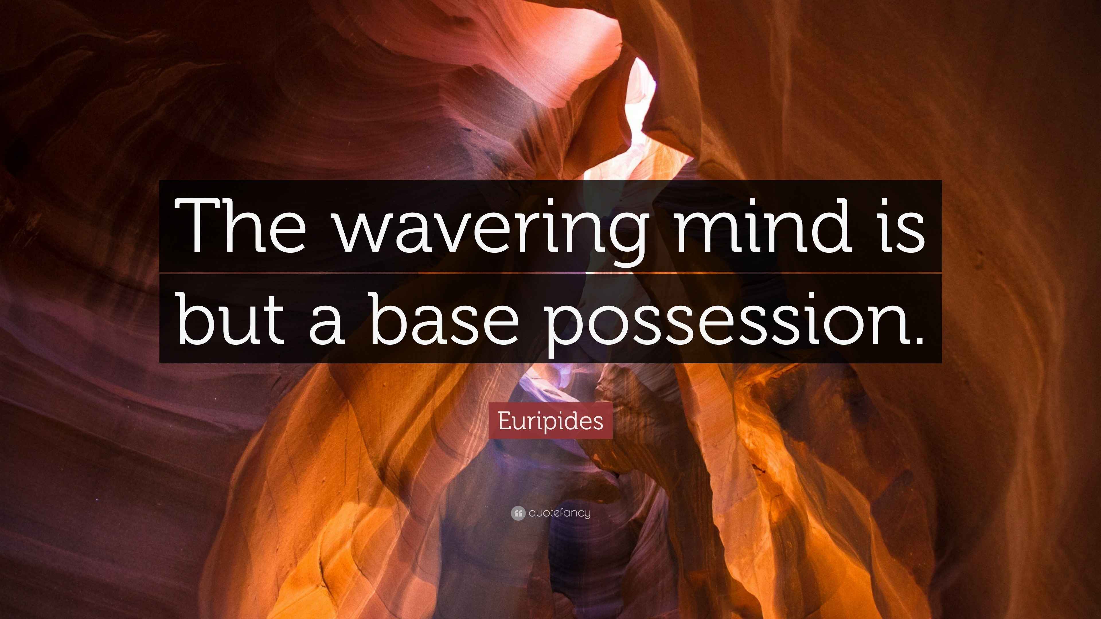 Euripides Quote: “The wavering mind is but a base possession.”