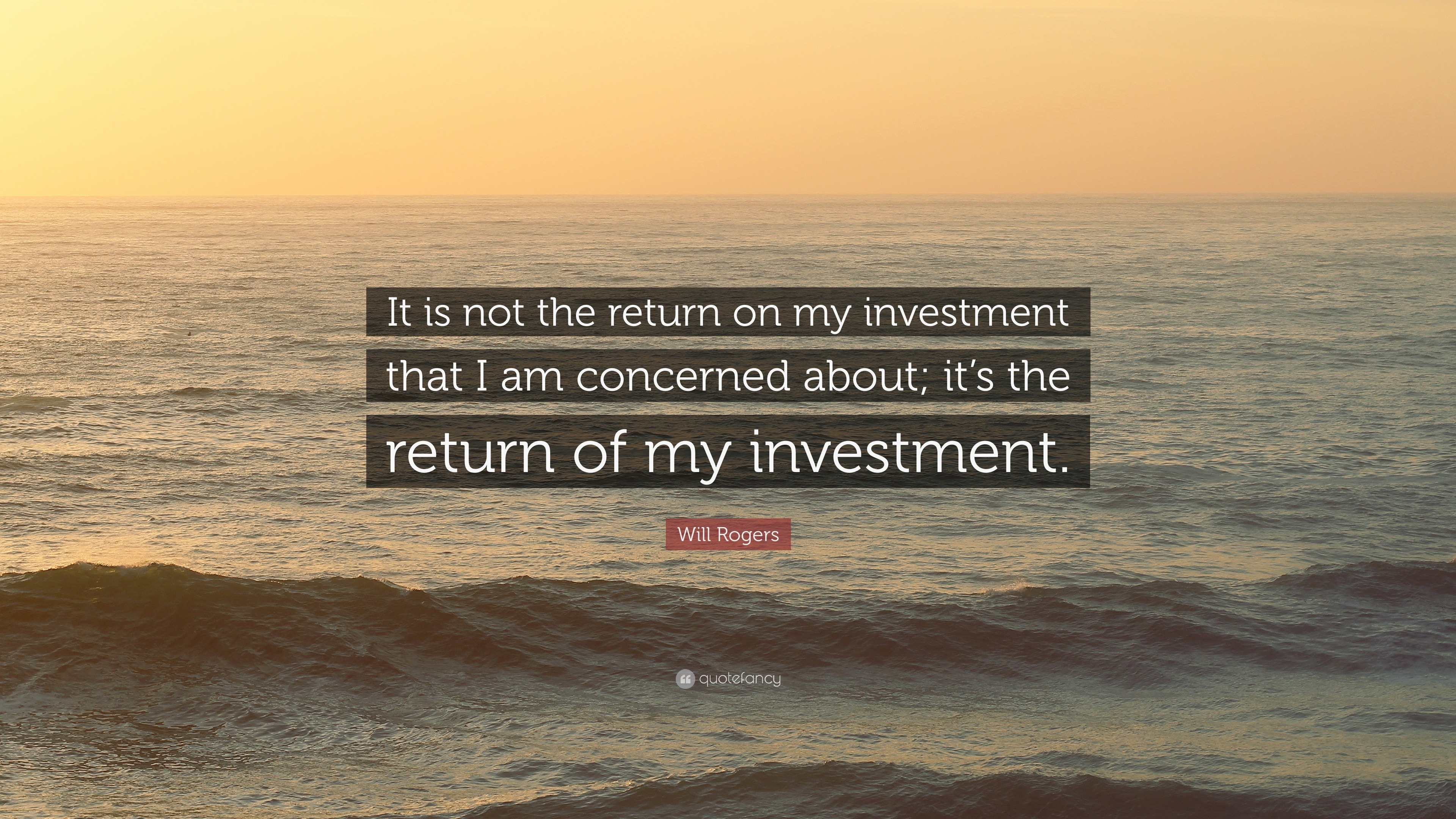 Will Rogers Quote: “It is not the return on my investment that I am ...