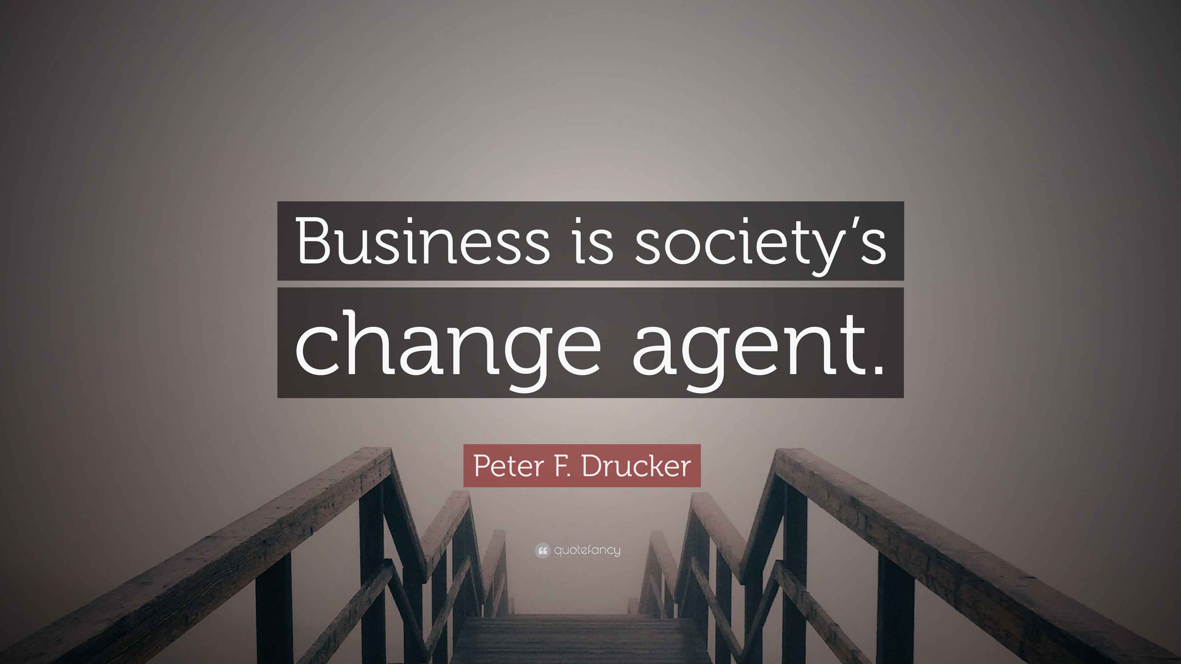 Peter F. Drucker Quote: “Business is society’s change agent.”