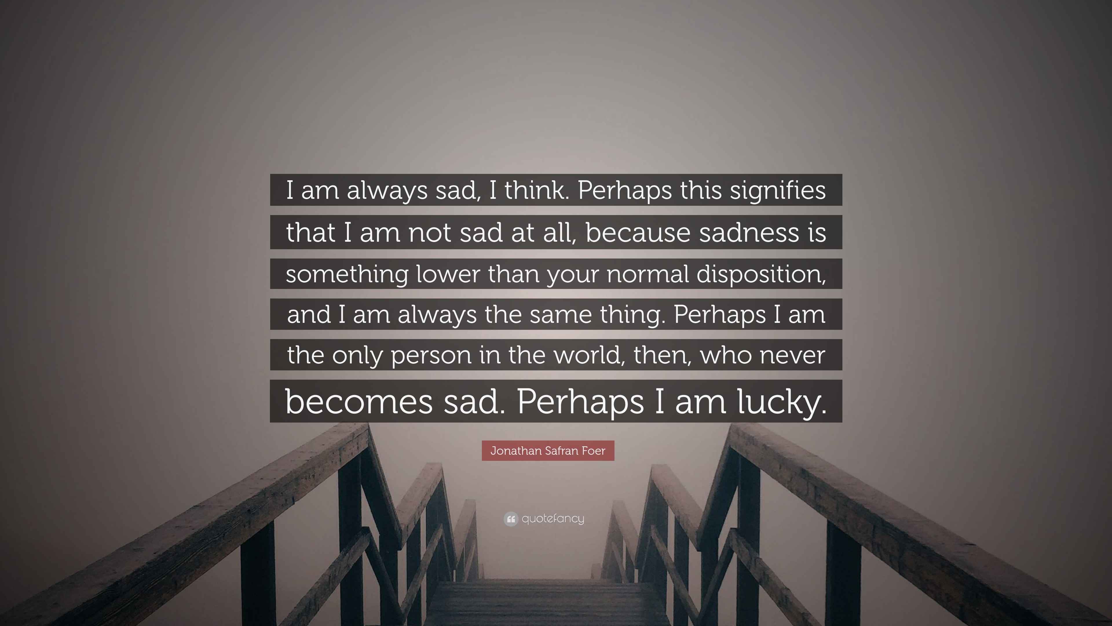 Jonathan Safran Foer Quote: “I am always sad, I think. Perhaps this ...