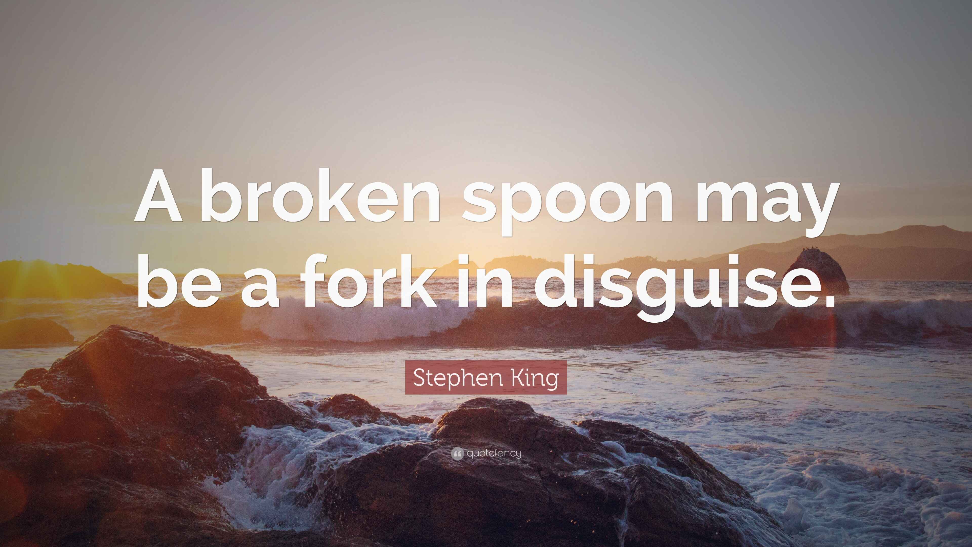Stephen King Quote: “A broken spoon may be a fork in disguise.”