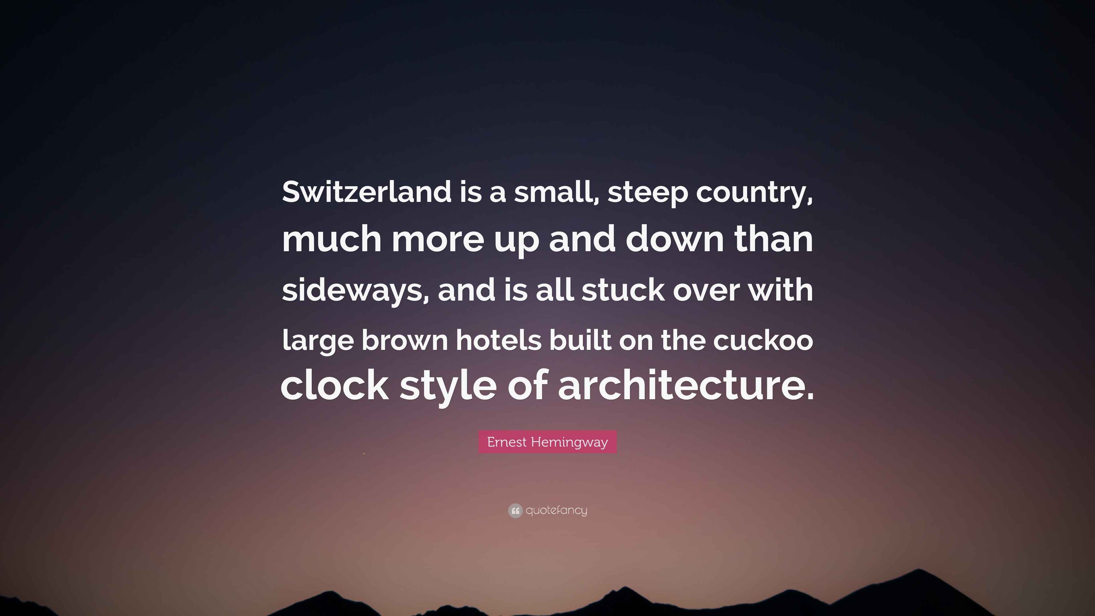 Ernest Hemingway Quote: “Switzerland is a small, steep country, much ...