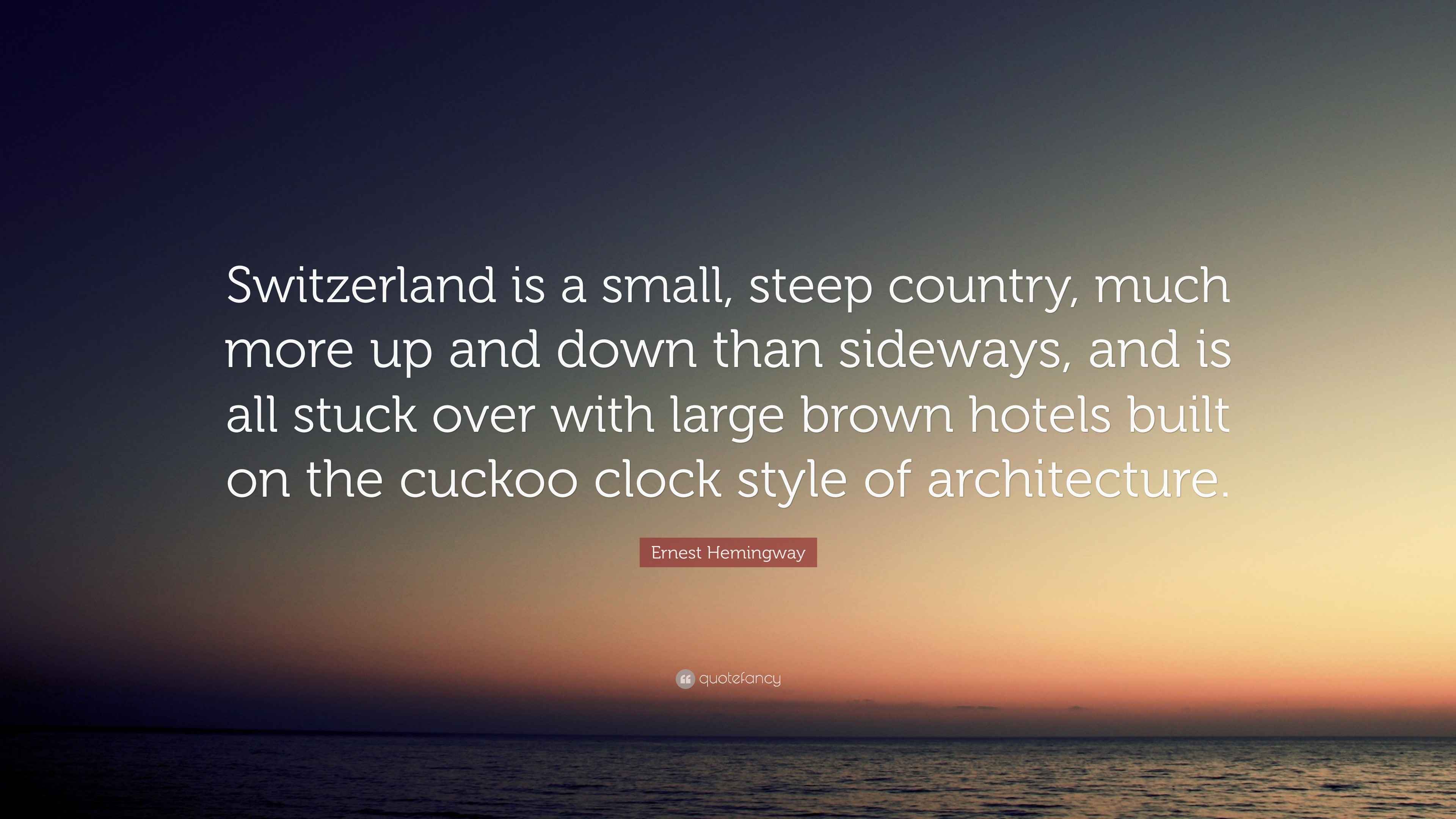 Ernest Hemingway Quote: “Switzerland is a small, steep country, much ...