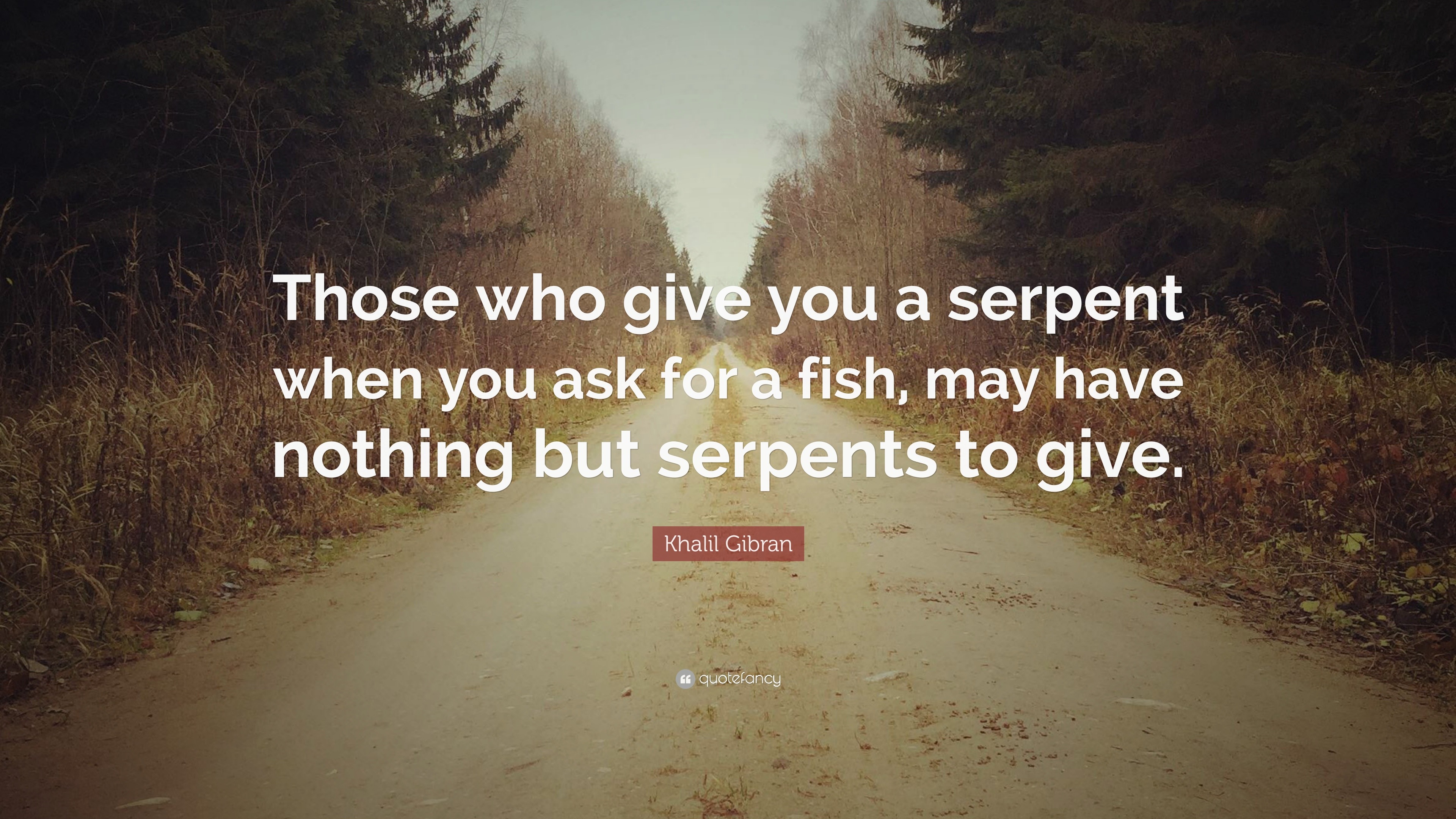 Khalil Gibran Quote: “Those who give you a serpent when you ask for a ...